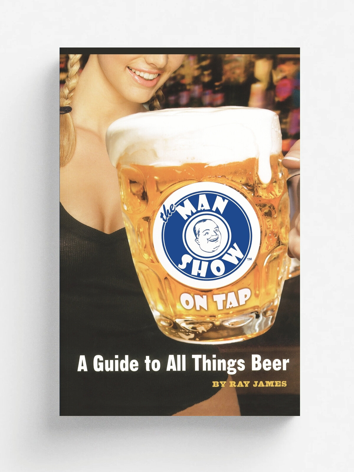 The Man Show on Tap. A Guide to All Things Beer