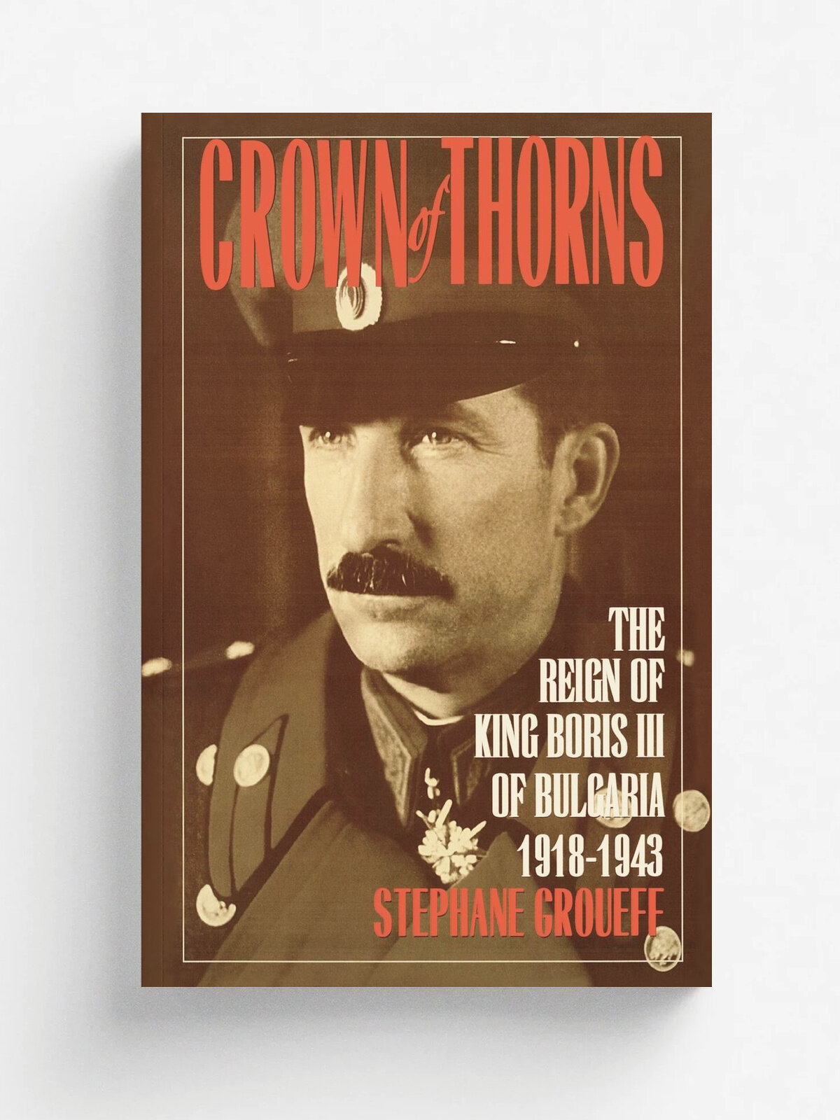 Crown of Thorns. The Reign of King Boris III of Bulgaria, 1918-1943