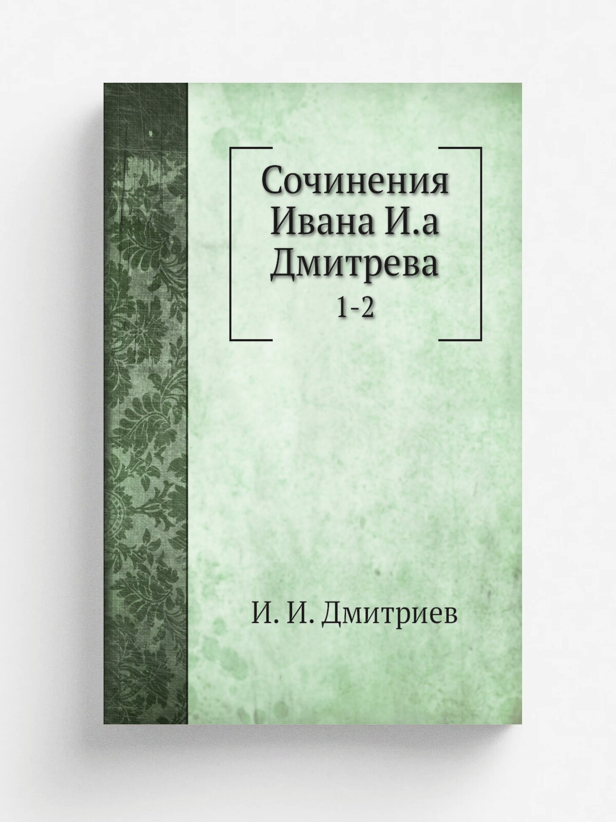 Сочинения Ивана И. а Дмитрева. 1-2