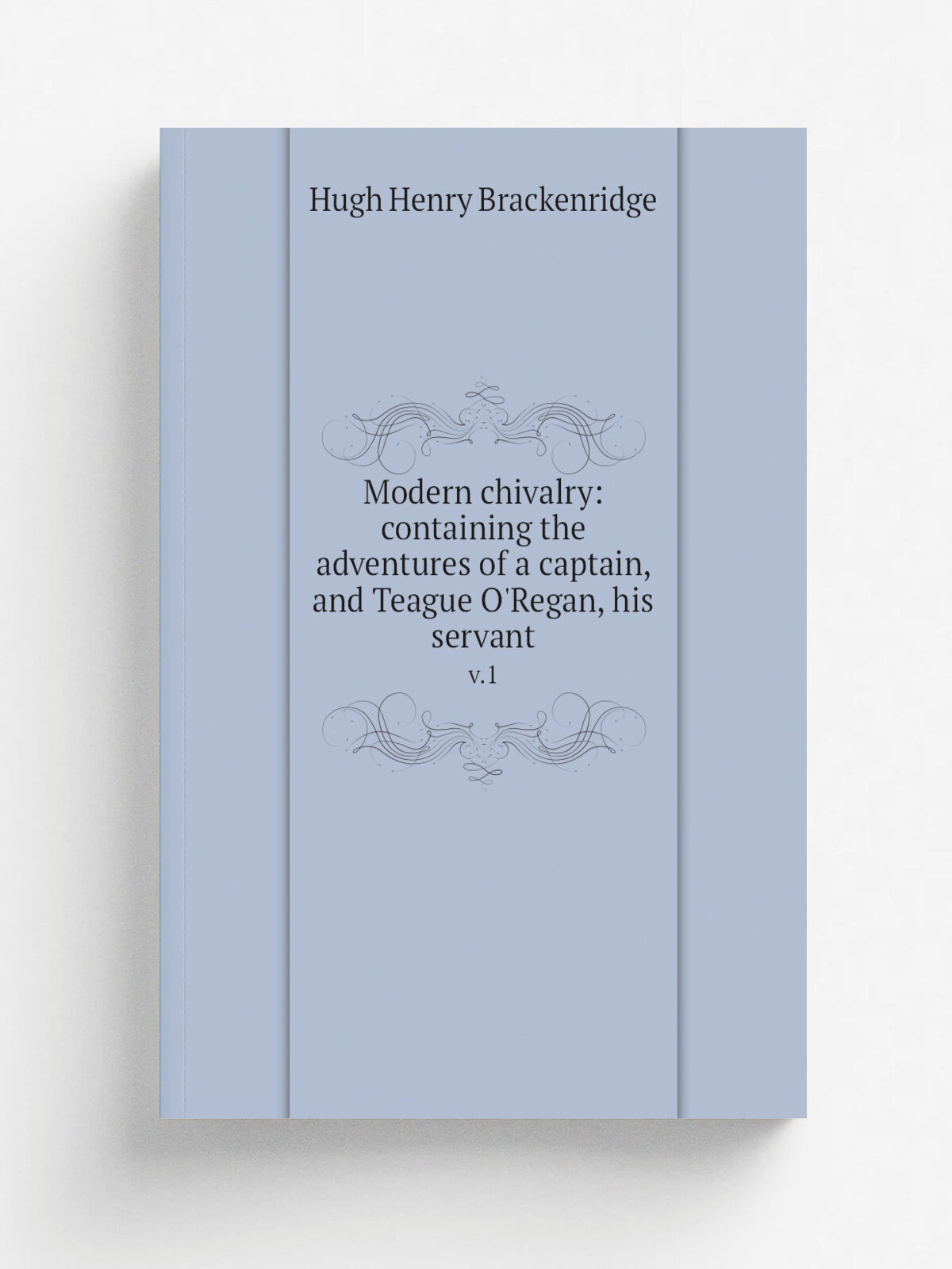 Modern chivalry: containing the adventures of a captain, and Teague O'Regan, his servant. v.1