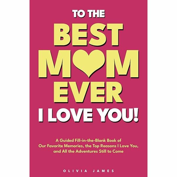 To the Best Mom Ever: I Love You! A Guided Fill-in-the-Blank Book of Our Favorite Memories, the Top Reasons I Love You, and All the Adventure Still to Come (For both the print books) Reprinted books