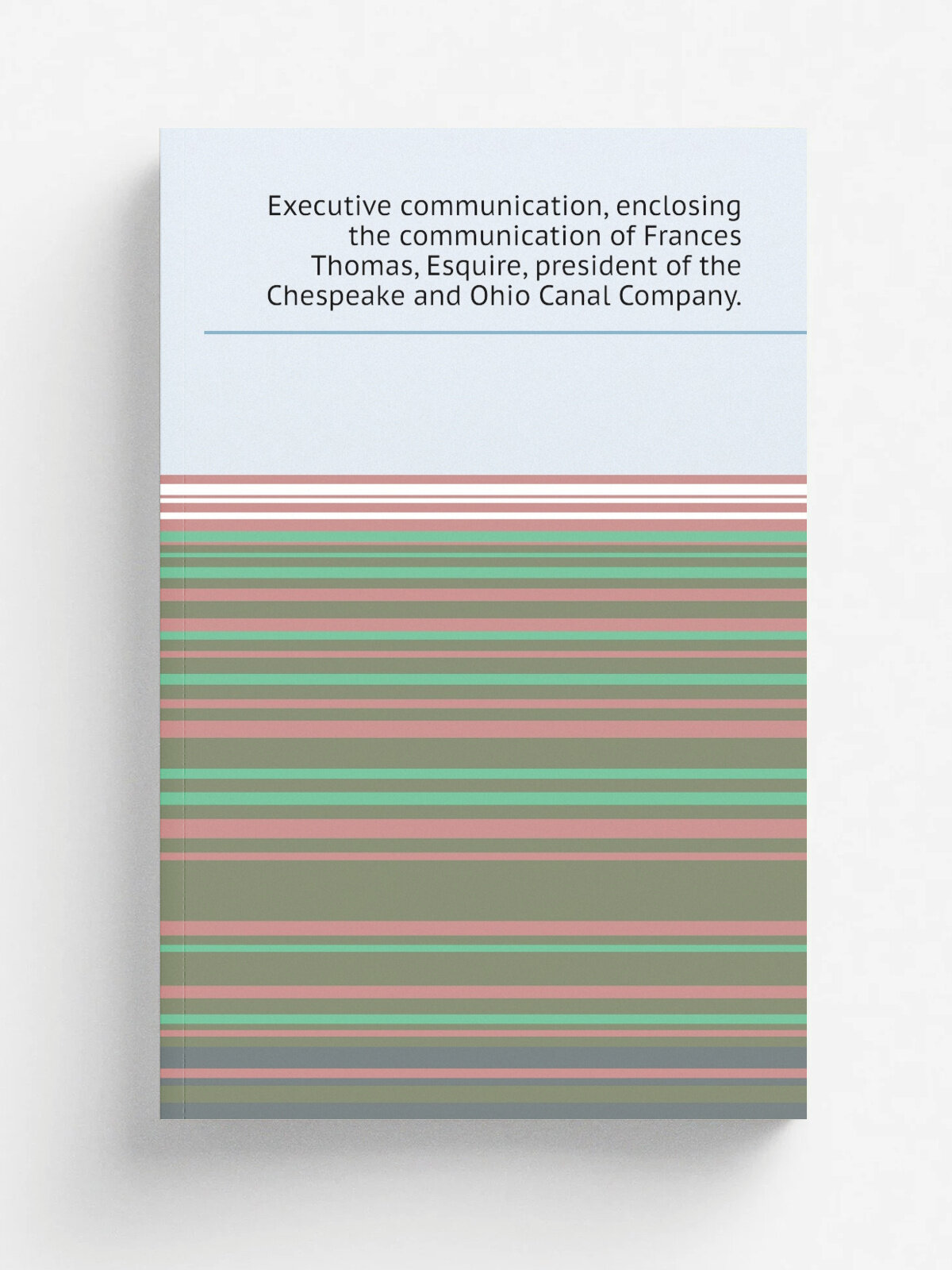 Executive communication, enclosing the communication of Frances Thomas, Esquire, president of the Chespeake and Ohio Canal Company. | Репринт