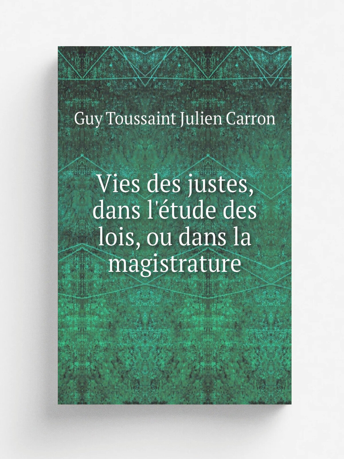 Vies des justes, dans l'. tude des lois, ou dans la magistrature | Guy Toussaint Julien Carron | 1816 | Bureau du M.morial religieux | Репринт