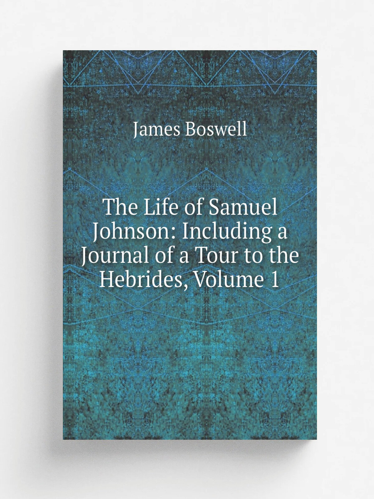 The Life of Samuel Johnson: Including a Journal of a Tour to the Hebrides, Volume 1 | James Boswell | Репринт