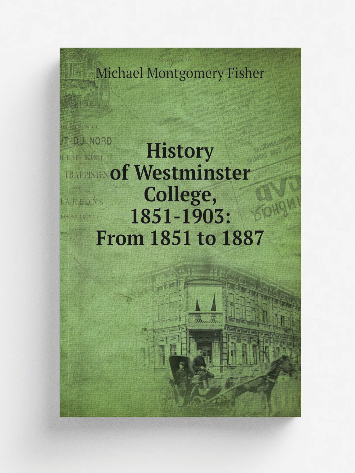 History of Westminster College, 1851-1903: From 1851 to 1887 | Michael Montgomery Fisher | Репринт