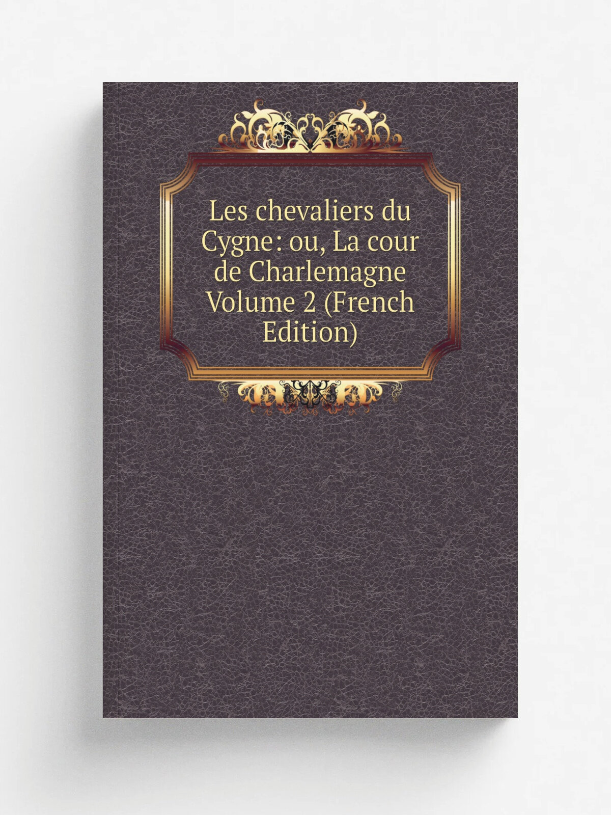 Les chevaliers du Cygne: ou, La cour de Charlemagne Volume 2 (French Edition) | Репринт