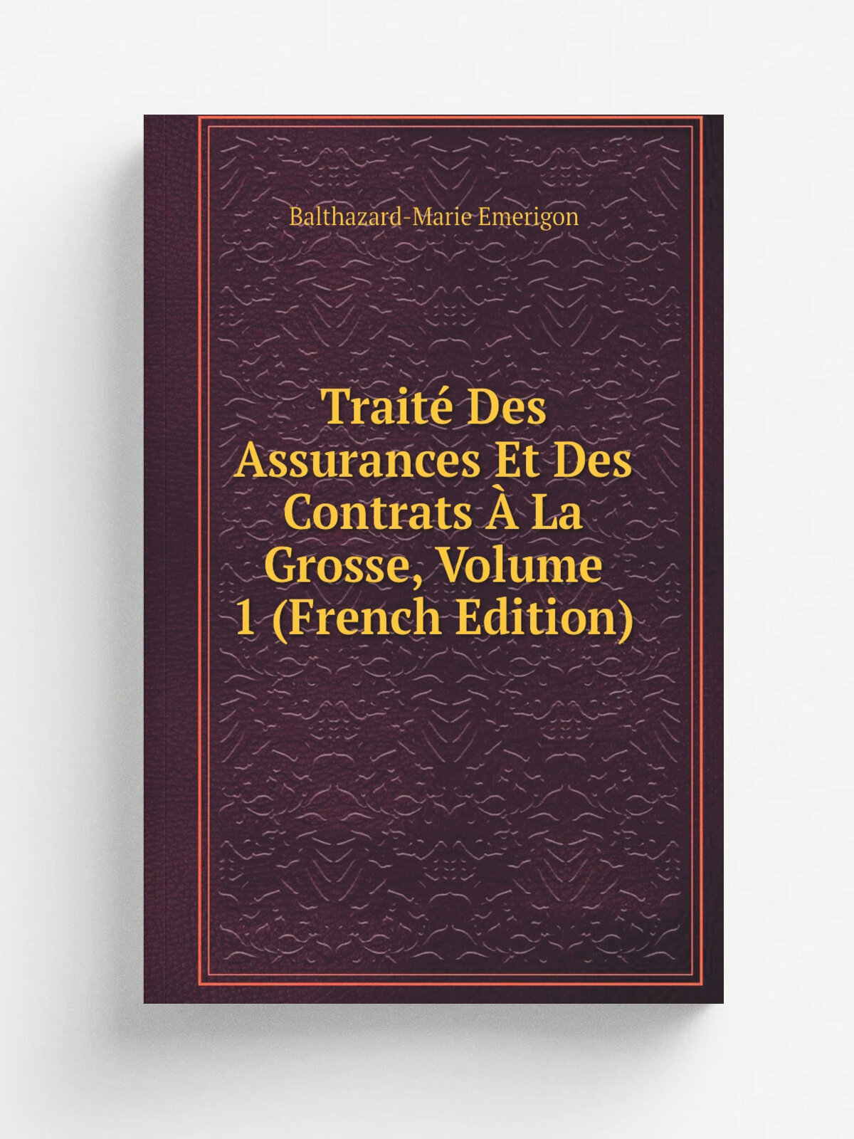Trait. Des Assurances Et Des Contrats . La Grosse, Volume 1 (French Edition) | Balthazard-Marie Emerigon | Репринт