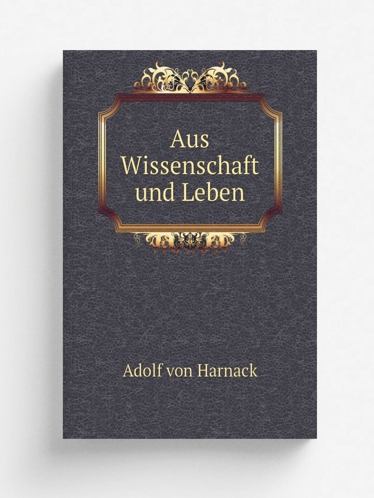 Aus Wissenschaft und Leben | Adolf von Harnack | 1911 | Giessen : A. T.pelmann (Vormals J. Ricker) | Репринт