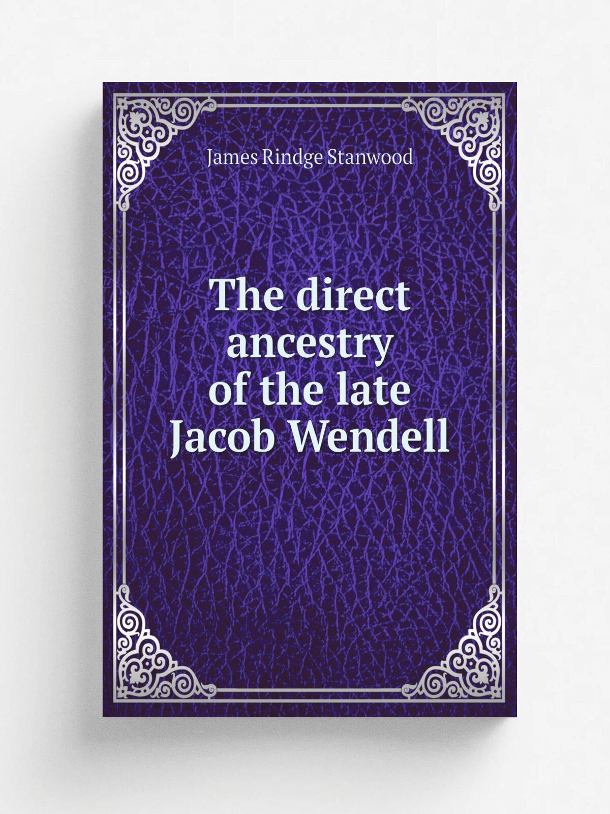 The direct ancestry of the late Jacob Wendell | James Rindge Stanwood | 1882 | Репринт