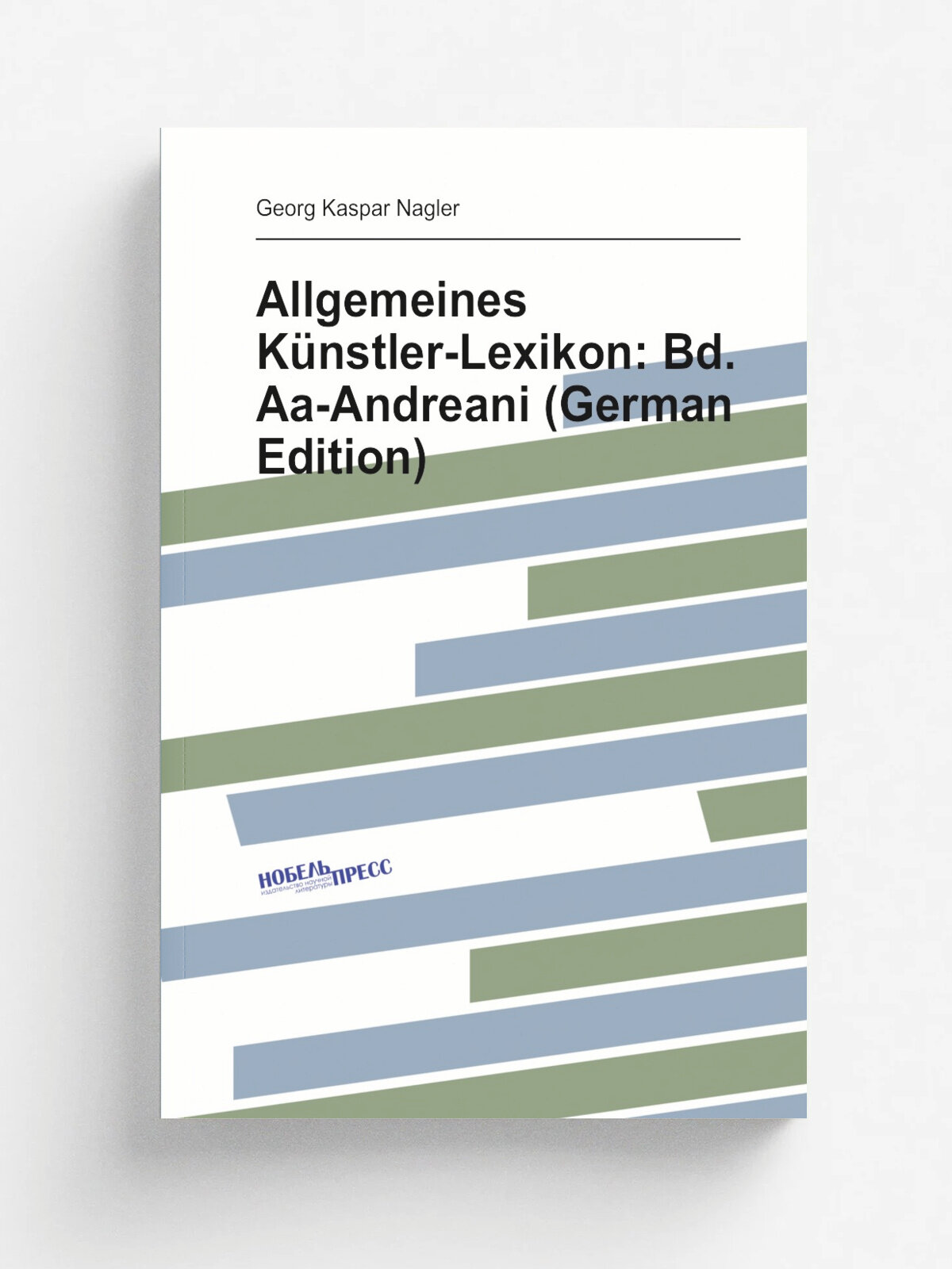 Allgemeines K. nstler-Lexikon: Bd. Aa-Andreani (German Edition) | Georg Kaspar Nagler | Репринт