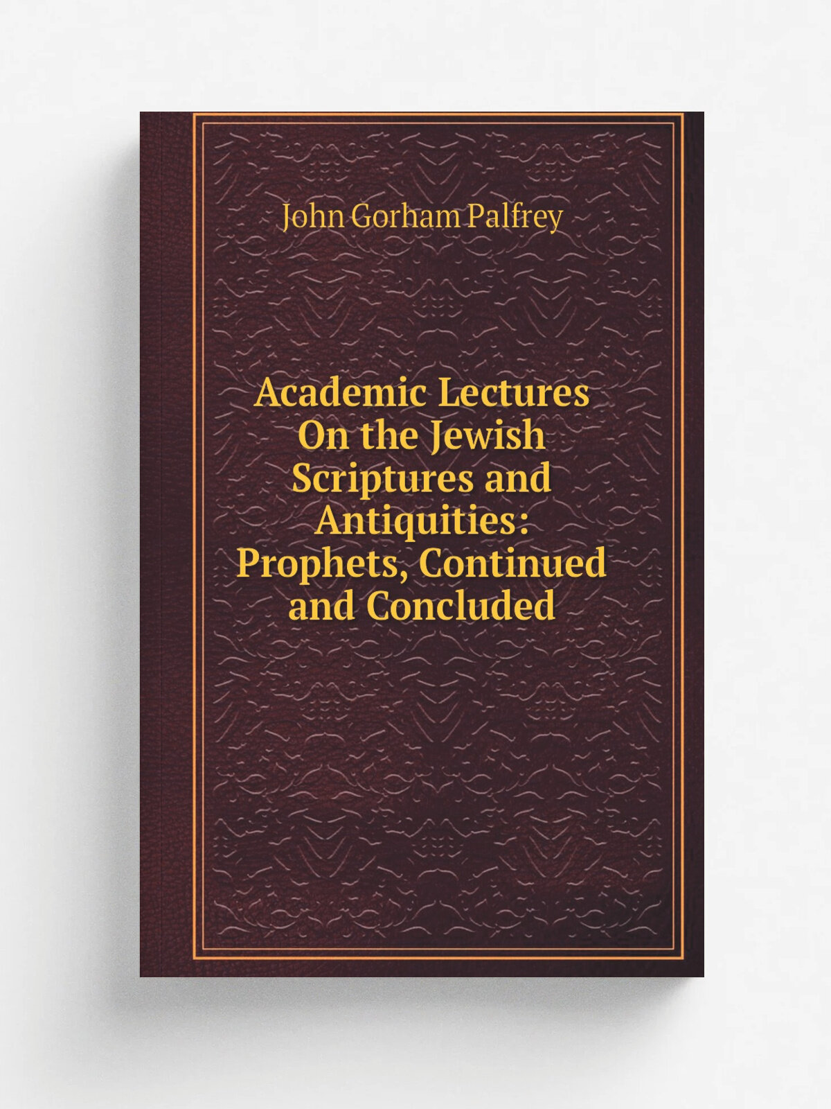 Academic Lectures On the Jewish Scriptures and Antiquities: Prophets, Continued and Concluded