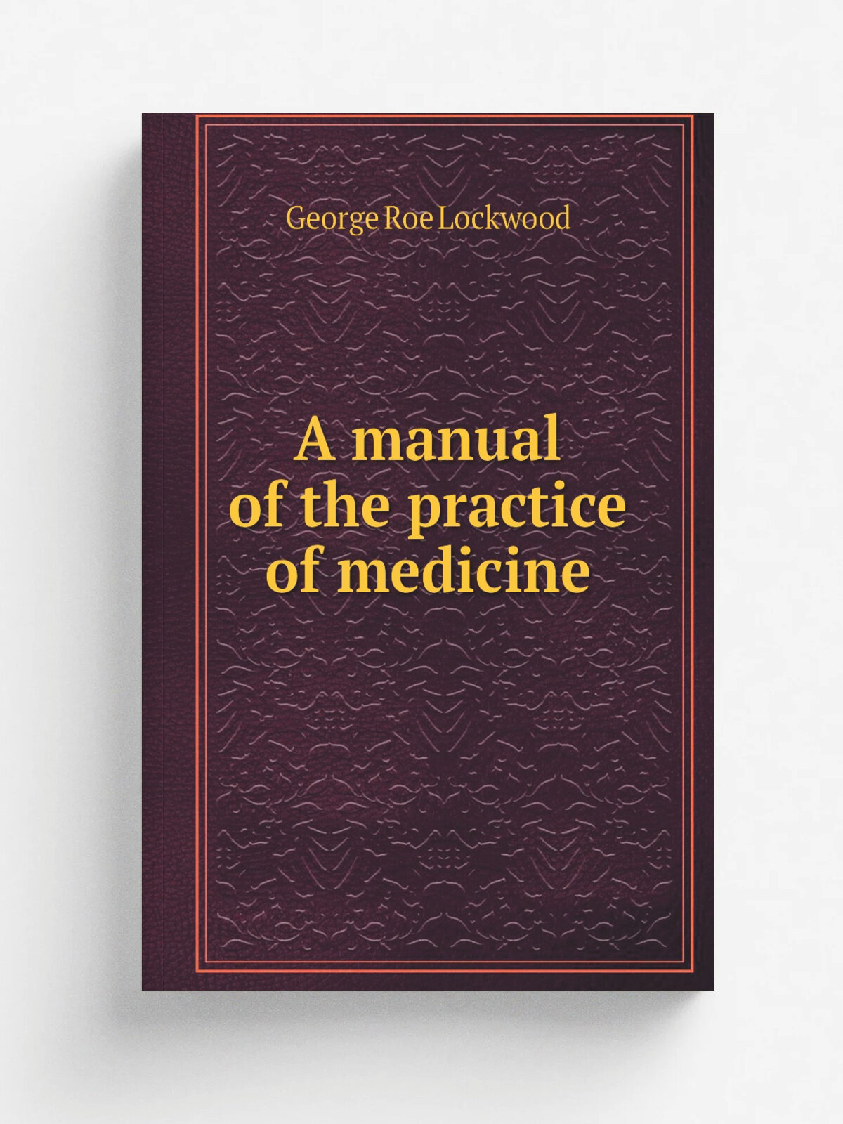 A manual of the practice of medicine | George Roe Lockwood | 1901 | Philadelphia : W.B. Saunders | Репринт