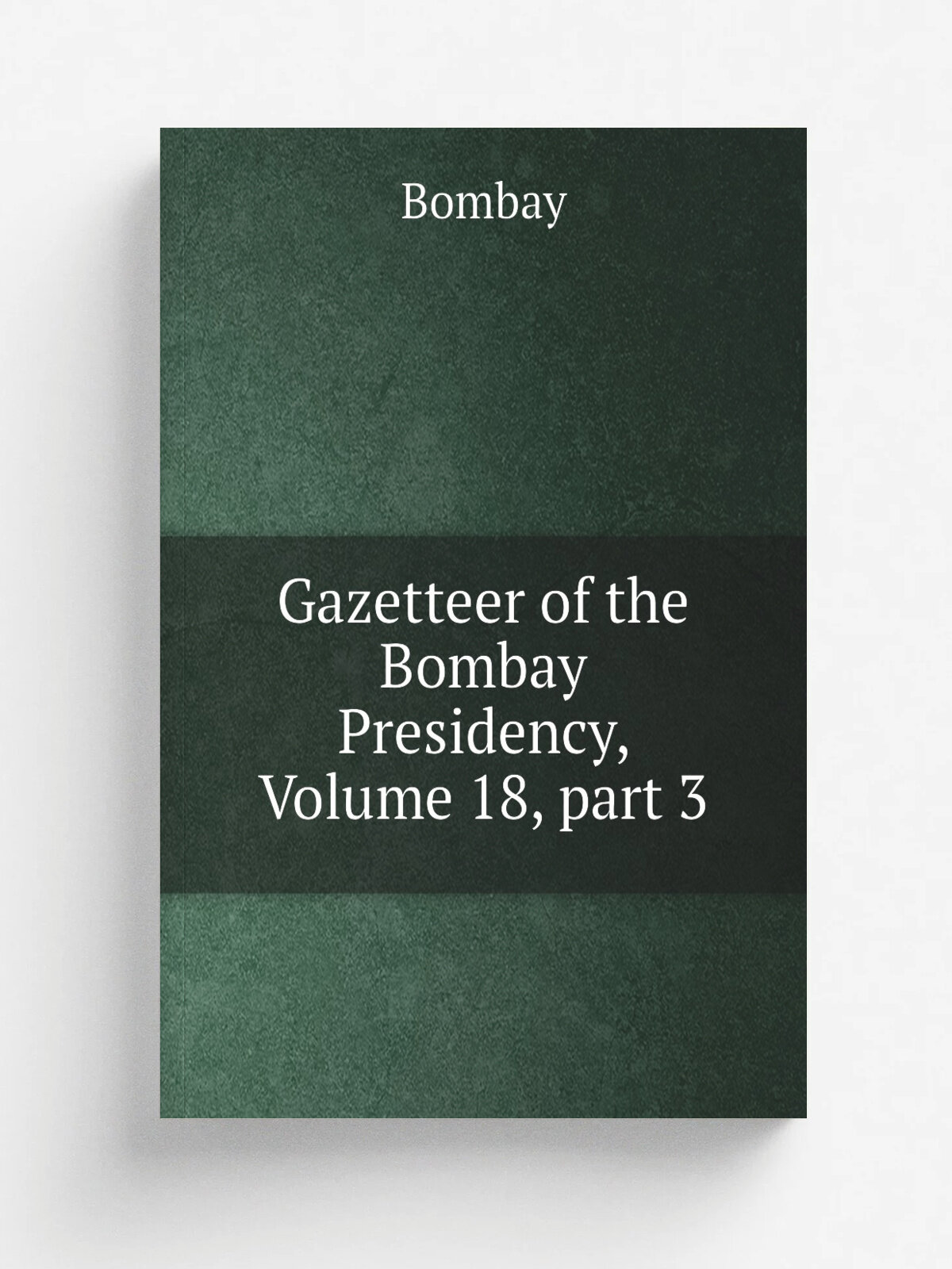 Gazetteer of the Bombay Presidency, Volume 18. part 3 | Bombay | Репринт