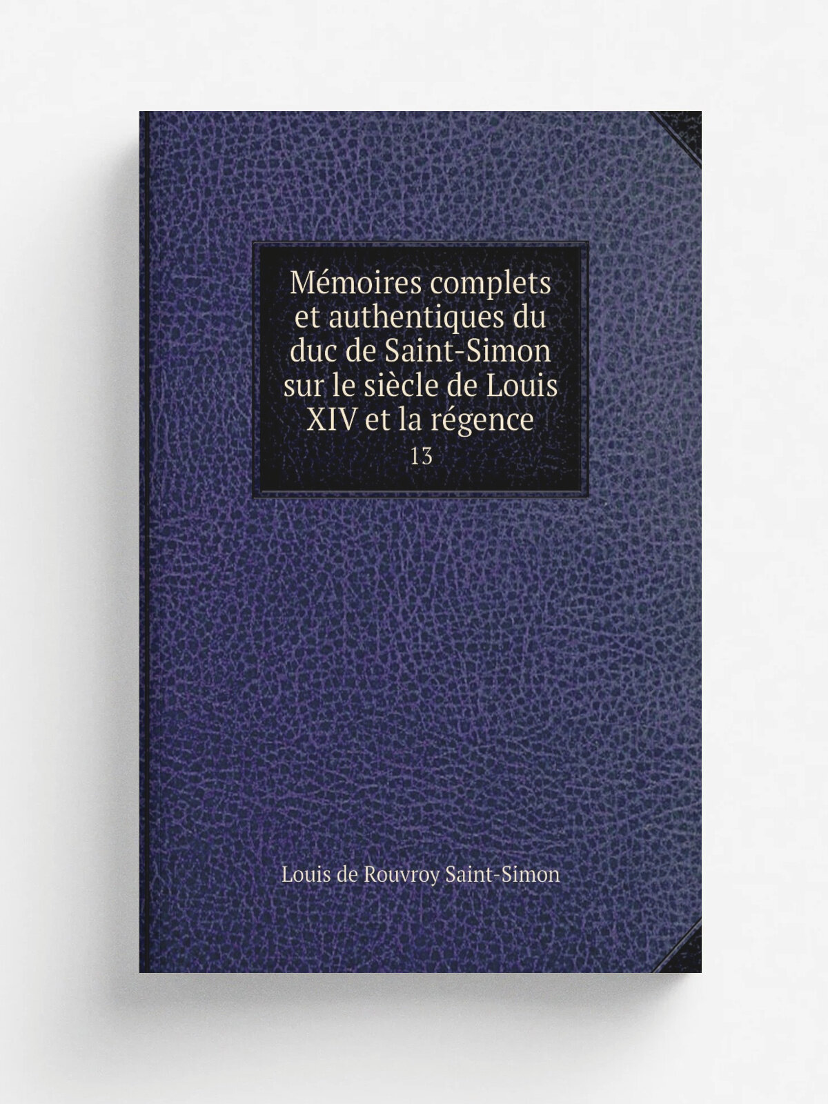 M.moires complets et authentiques du duc de Saint-Simon sur le si.cle de Louis Xiv et la r.gence. 13 | Louis de Rouvroy Saint-Simon | 1829 | A. Saute…