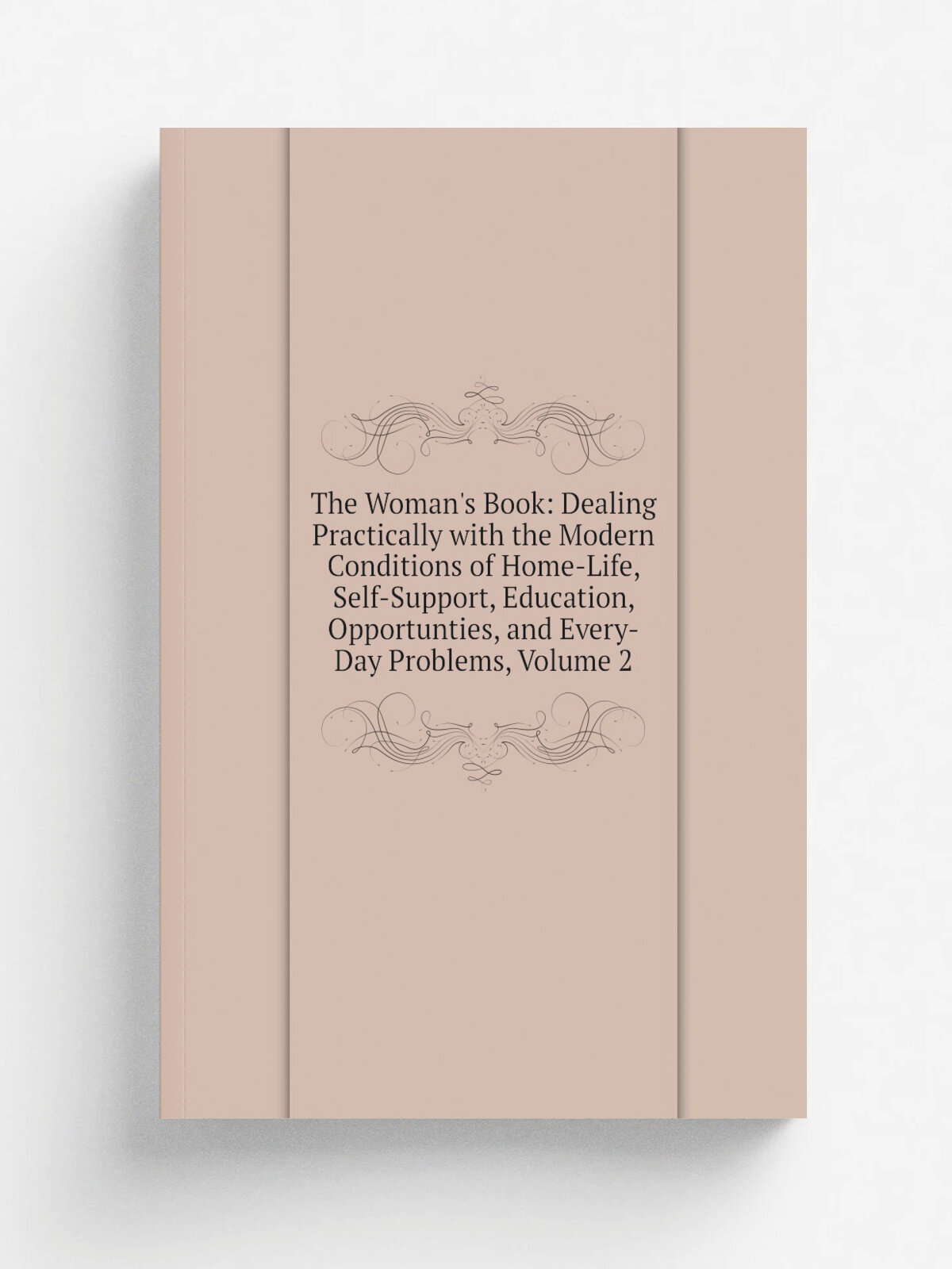 The Woman's Book: Dealing Practically with the Modern Conditions of Home-Life, Self-Support, Education, Opportunties, and Every-Day Problems, Volume …