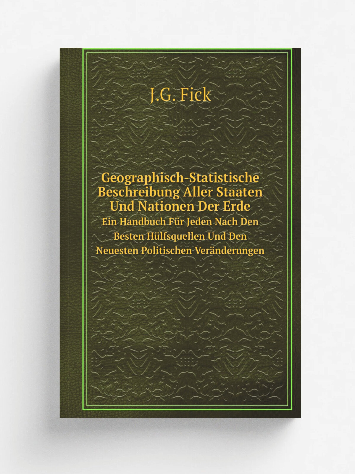 Geographisch-Statistische Beschreibung Aller Staaten Und Nationen Der Erde. Ein Handbuch F.r Jeden Nach Den Besten H.lfsquellen Und Den Neuesten Poli…