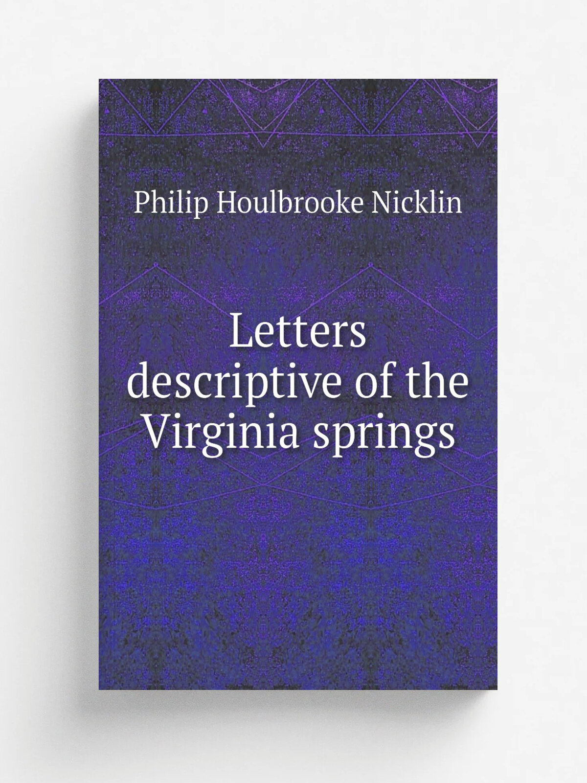 Letters descriptive of the Virginia springs | Philip Houlbrooke Nicklin | 1837 | Philadelphia, H. S. Tanner | Репринт