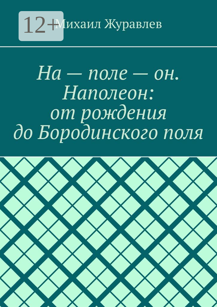 На  — поле  — он. Наполеон: от рождения до Бородинского поля