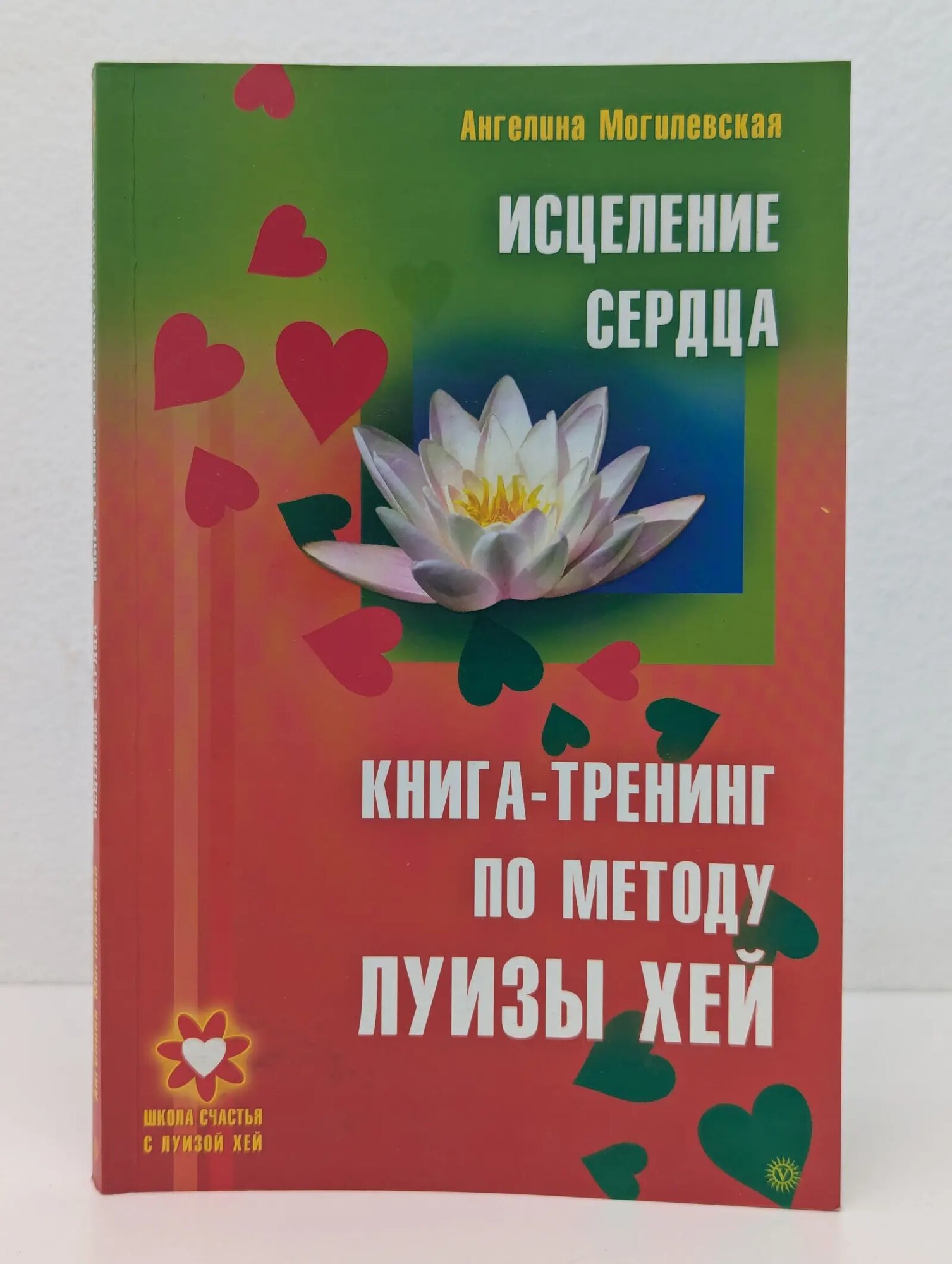 Школа счастья с Луизой Хей. Исцеление сердца. Книга-тренинг по методу Луизы Хей Могилевская Ангелина Павловна 2007
