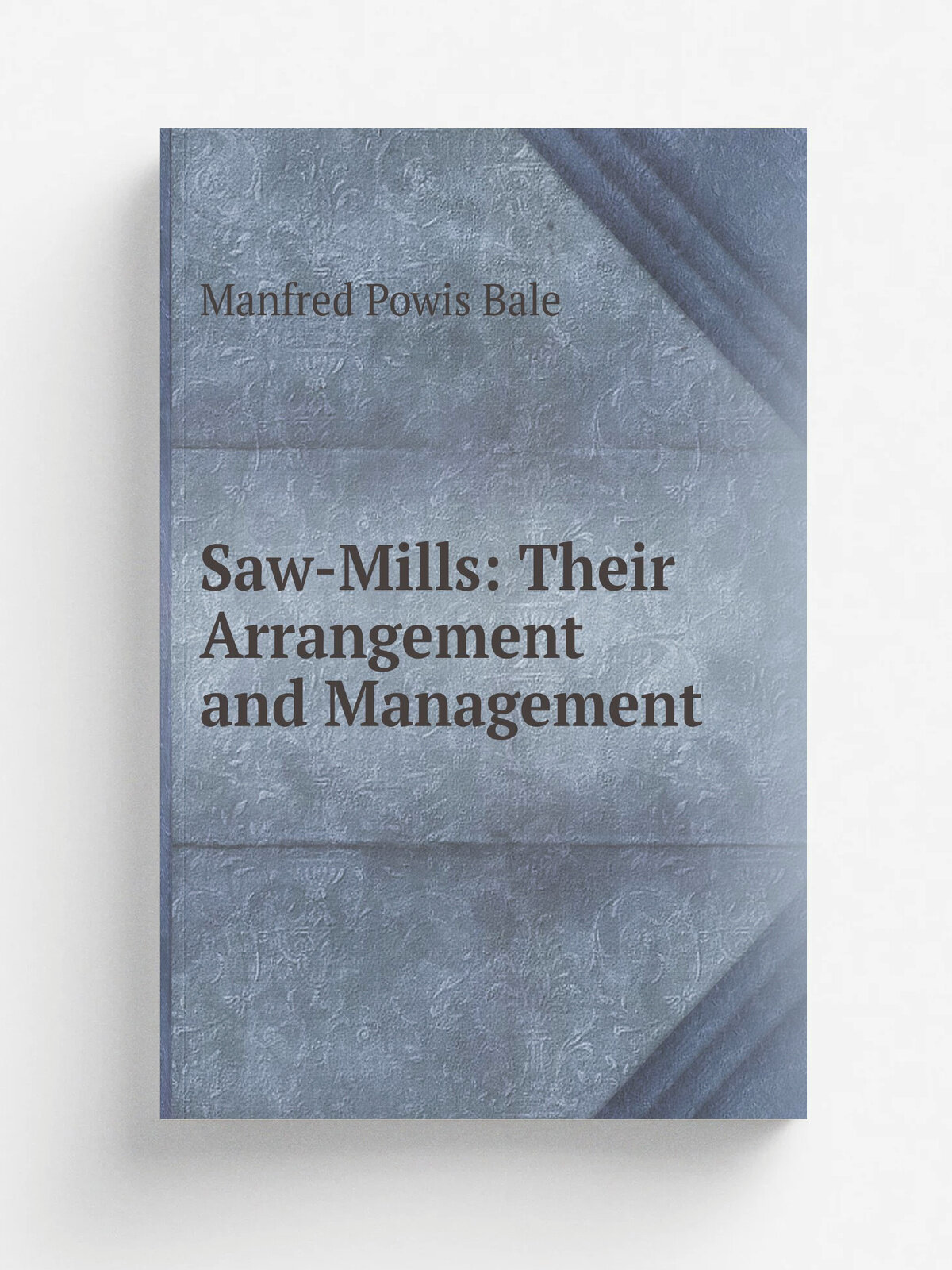 Saw-Mills: Their Arrangement and Management