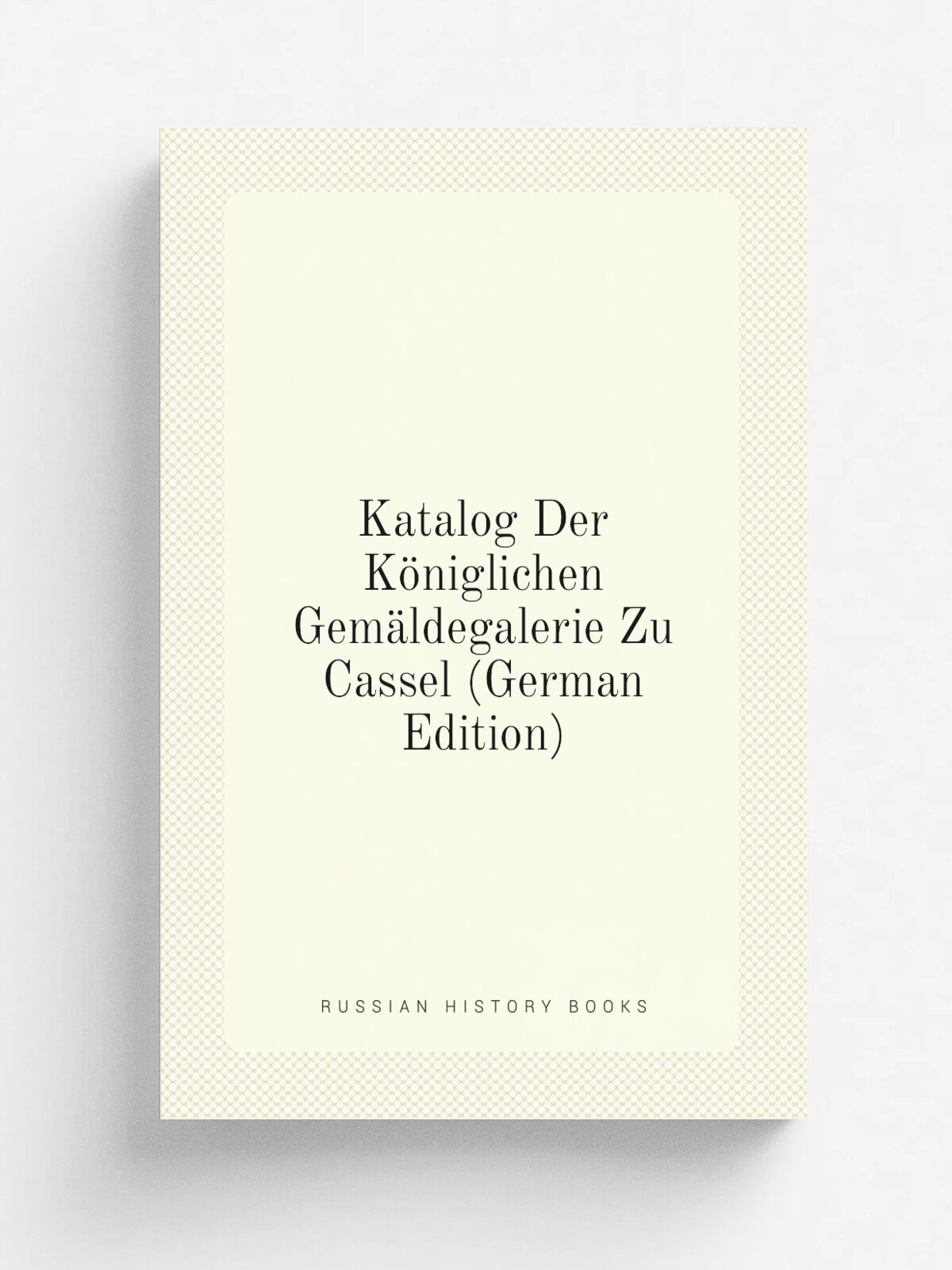 Katalog Der K.niglichen Gem.ldegalerie Zu Cassel (German Edition) | Репринт
