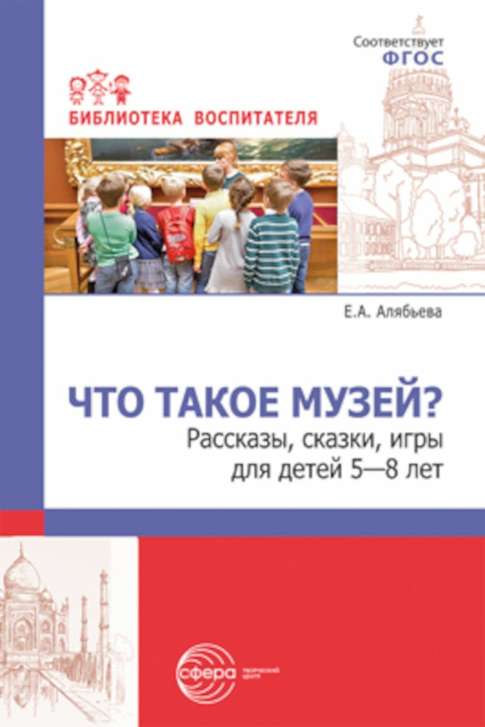 Что такое музей? Рассказы, сказки, игры для детей 5-8 лет. Алябьева Е. А. Библиотека воспитателя
