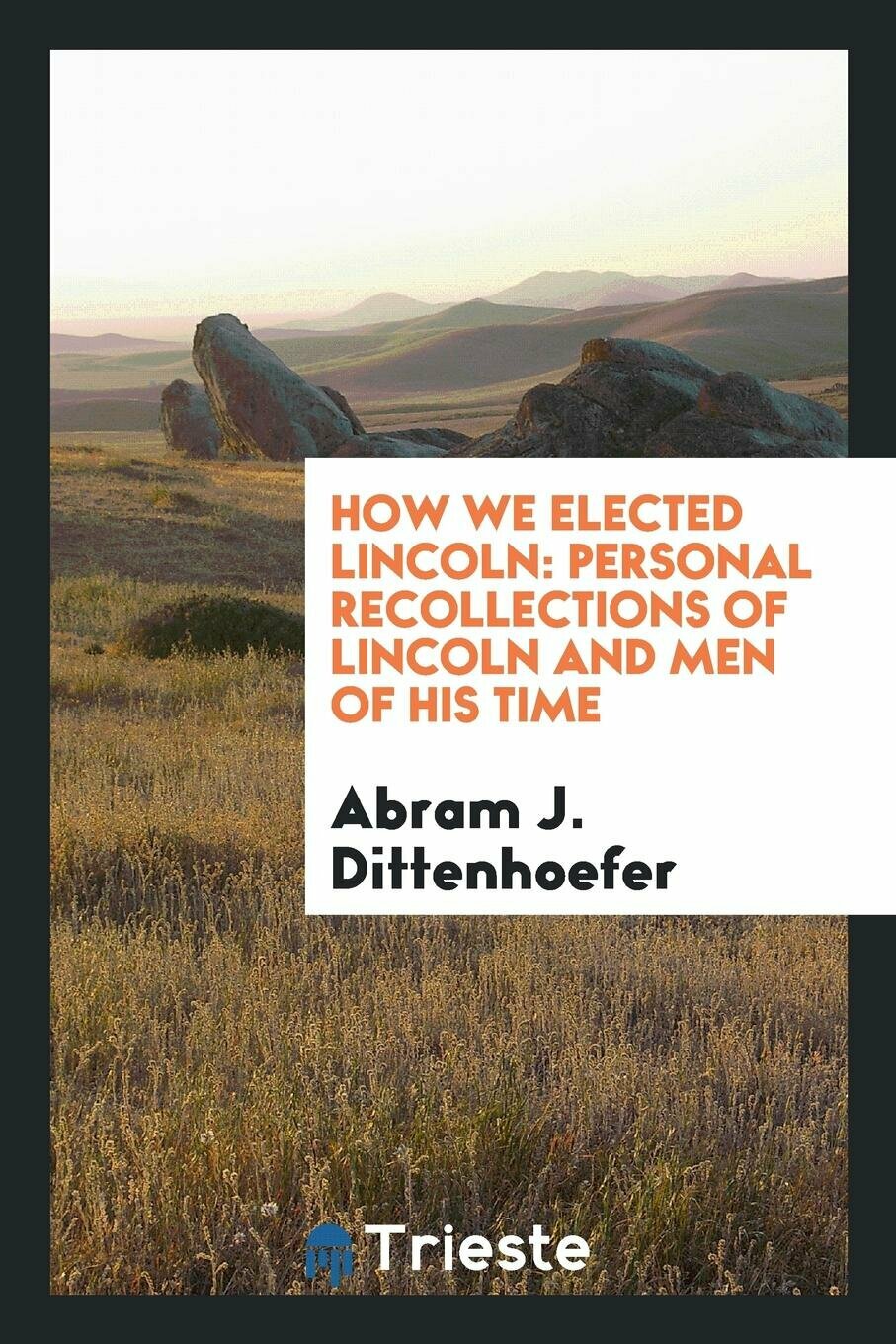How We Elected Lincoln. Personal Recollections of Lincoln and Men of His Time
