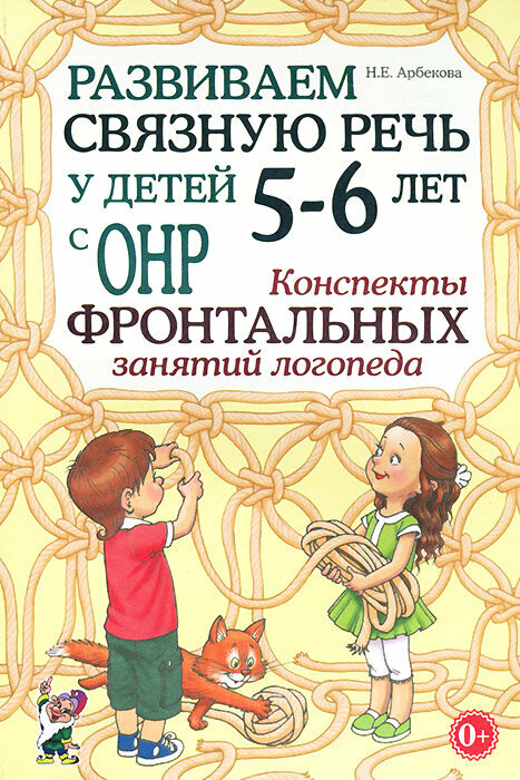 Развиваем связную речь у детей 5-6 лет с ОНР. Конспекты фронтальных занятий логопеда Арбекова Нелли Евгеньевна