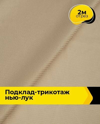 Ткань Подклад-трикотаж "Нью-лук" для шитья одежды и рукоделия, отрез 2 м*160 см, цвет бежевый