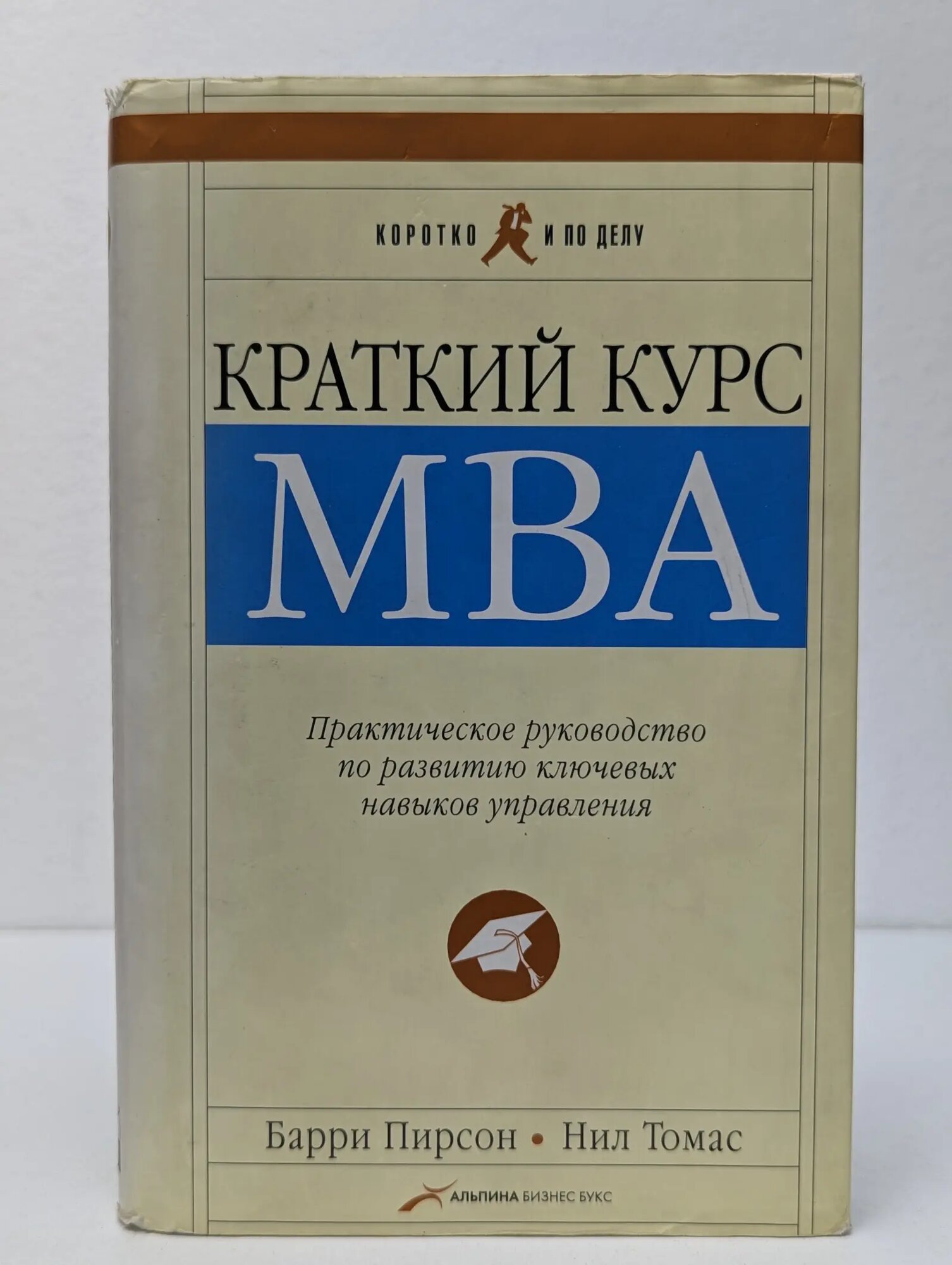 Коротко и по делу. Краткий курс MBA. Практическое руководство по развитию ключевых навыков управления Пирсон Барри, Томас Нил 2006