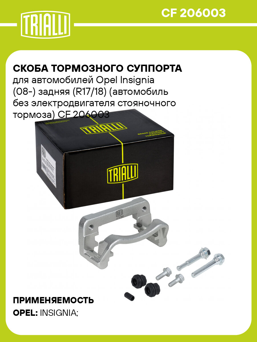 Скоба тормозного суппорта для автомобилей Opel Insignia (08-) задняя (R17/18) (автомобиль без электродвигателя стояночного тормоза) CF 206003 TRIALLI