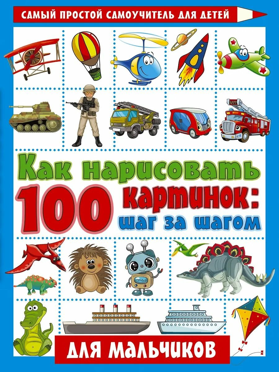 Учебное пособие АСТ Как нарисовать 100 картинок для мальчиков: шаг за шагом Глотова В. Ю, 2025 г