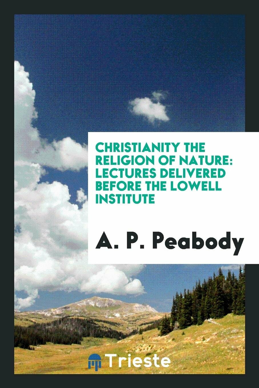 Christianity the religion of nature. lectures delivered before the Lowell Institute