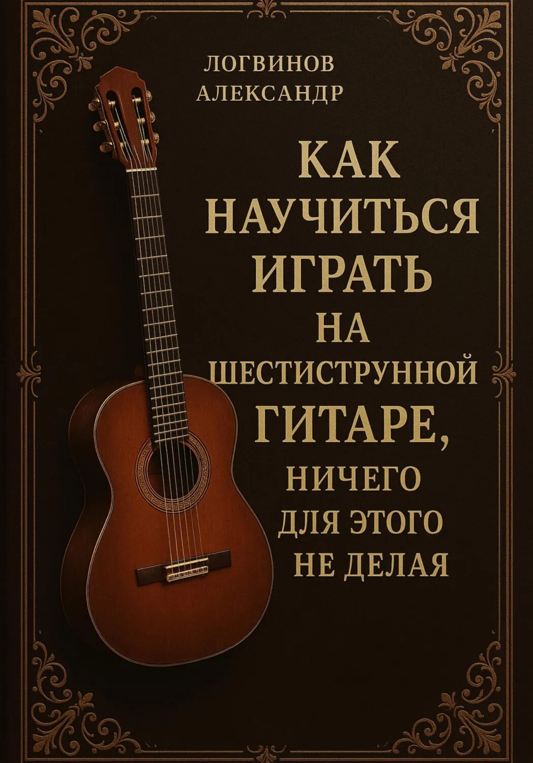 Как научиться играть на шестиструнной гитаре, ничего для этого не делая [Цифровая книга]