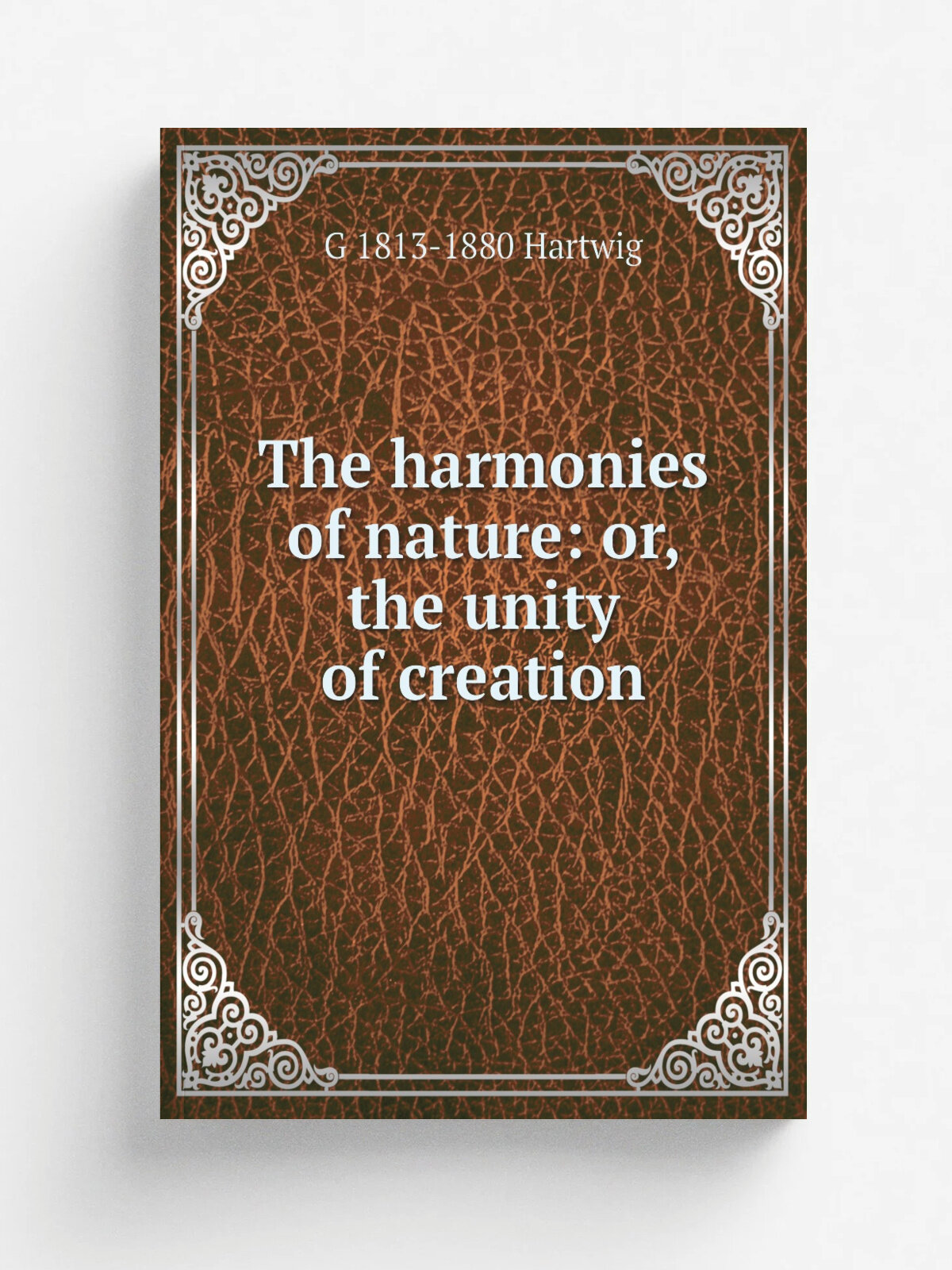 The harmonies of nature: or, the unity of creation