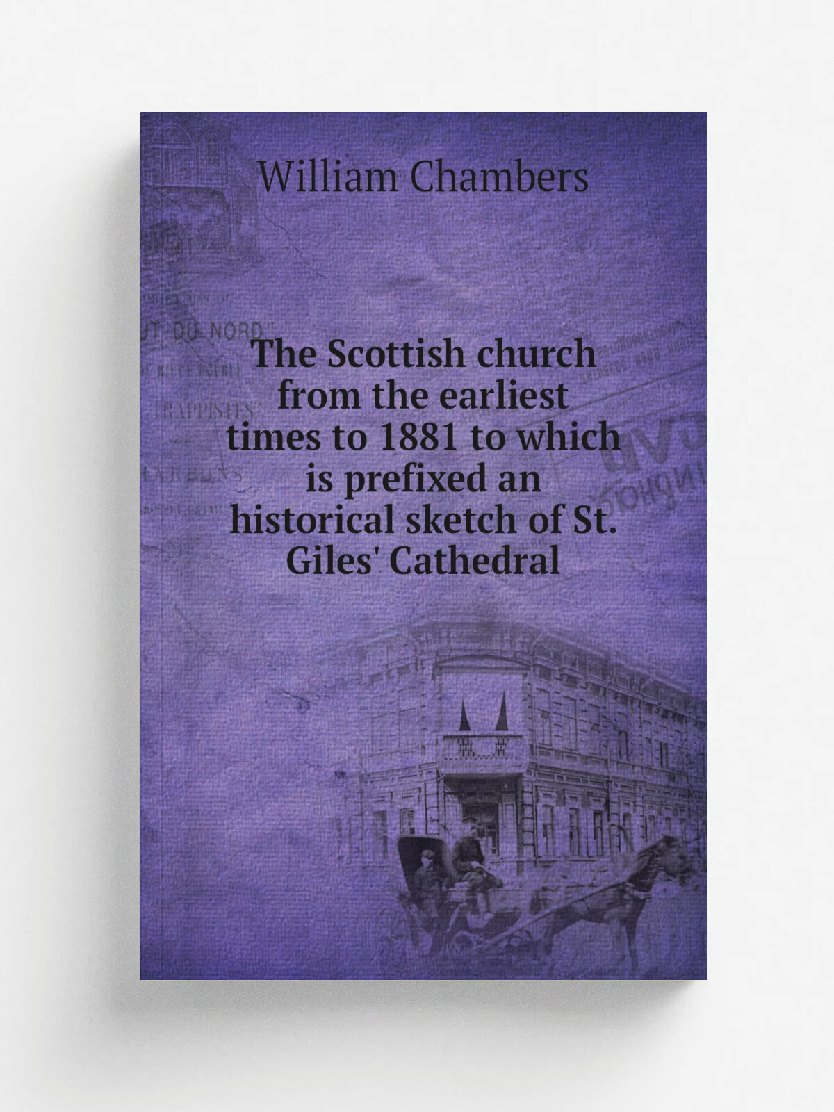 The Scottish church from the earliest times to 1881 to which is prefixed an historical sketch of St. Giles' Cathedral