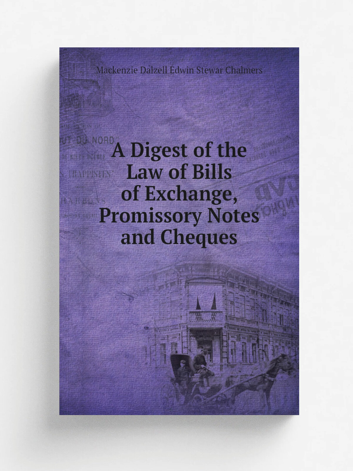 A Digest of the Law of Bills of Exchange, Promissory Notes and Cheques