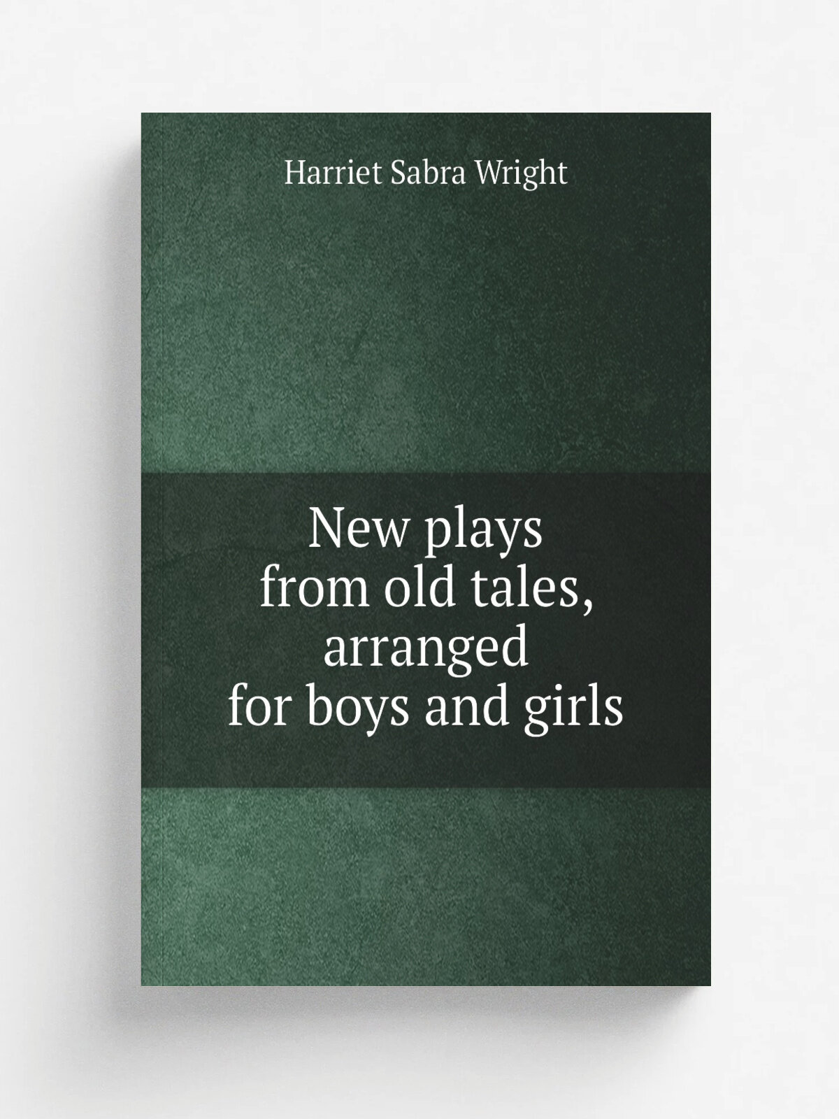 New plays from old tales, arranged for boys and girls