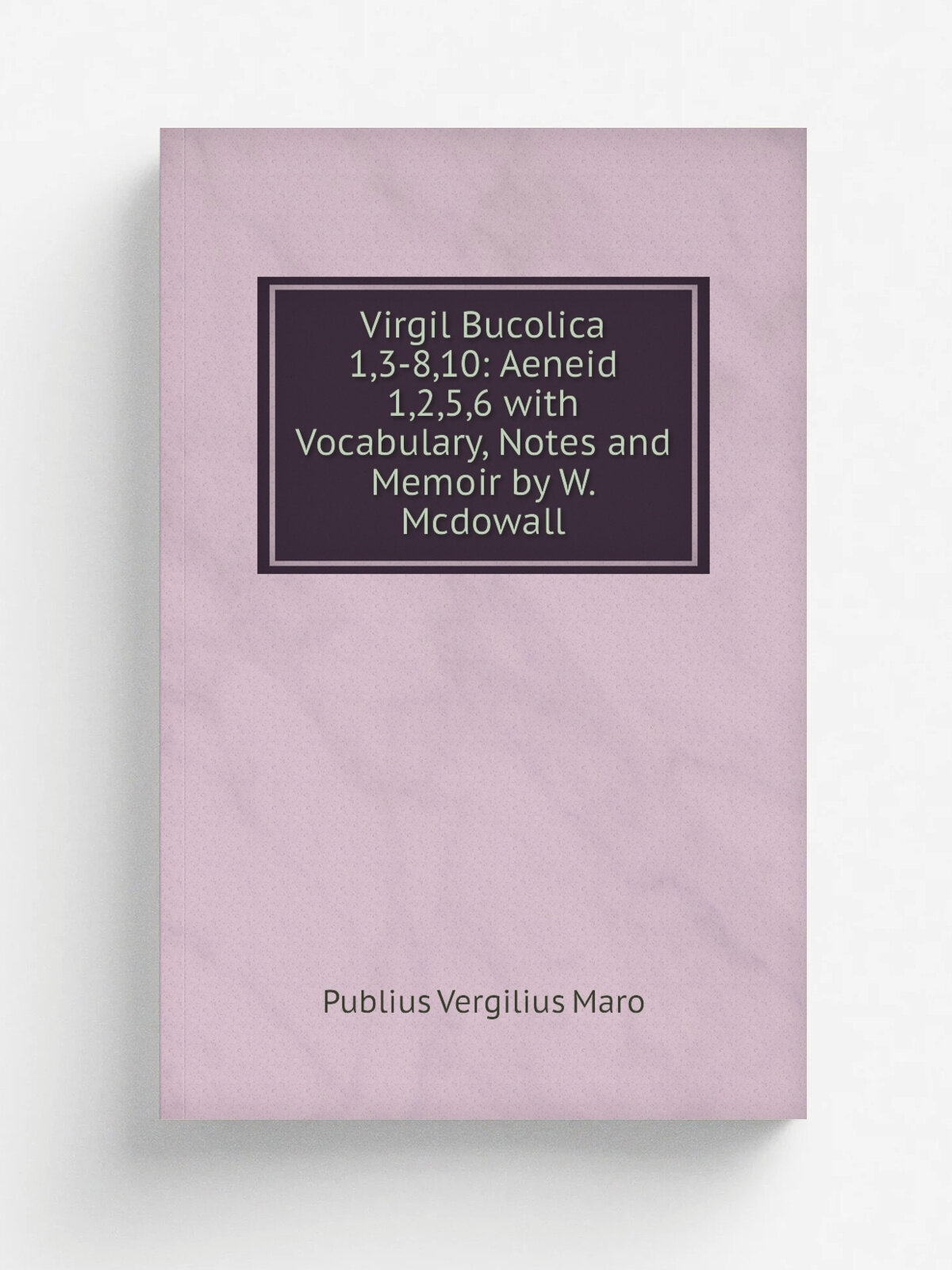 Virgil Bucolica 1,3-8,10: Aeneid 1,2,5,6 with Vocabulary, Notes and Memoir by W. Mcdowall