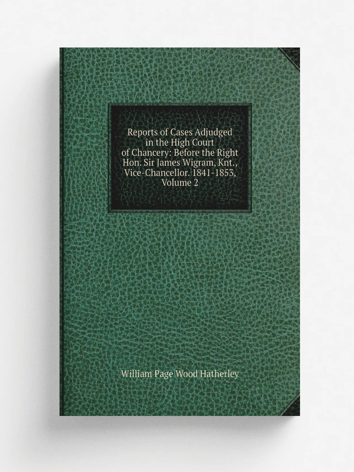 Reports of Cases Adjudged in the High Court of Chancery: Before the Right Hon. Sir James Wigram, Knt, Vice-Chancellor. 1841-1853, Volume 2