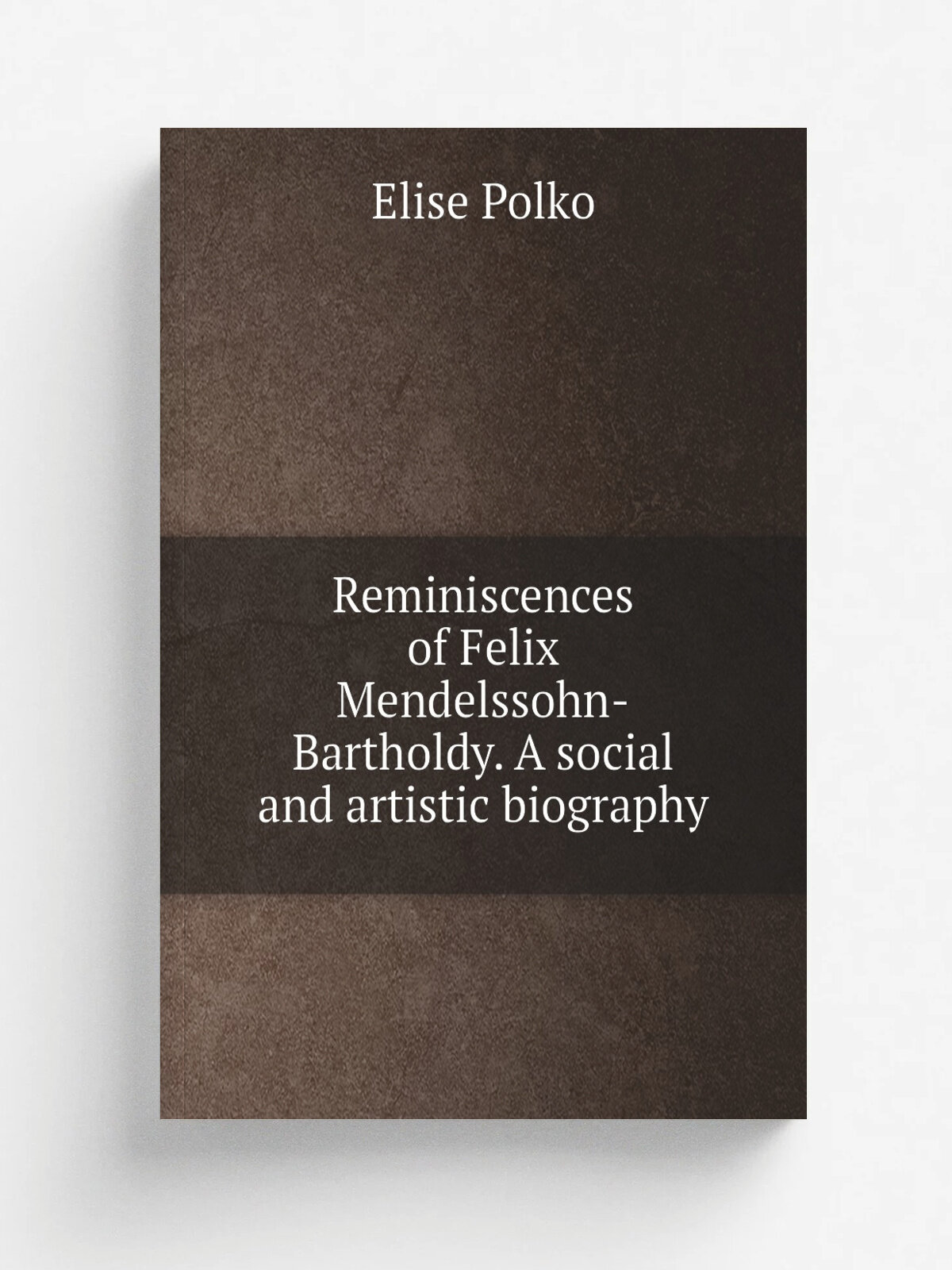 Reminiscences of Felix Mendelssohn-Bartholdy. A social and artistic biography