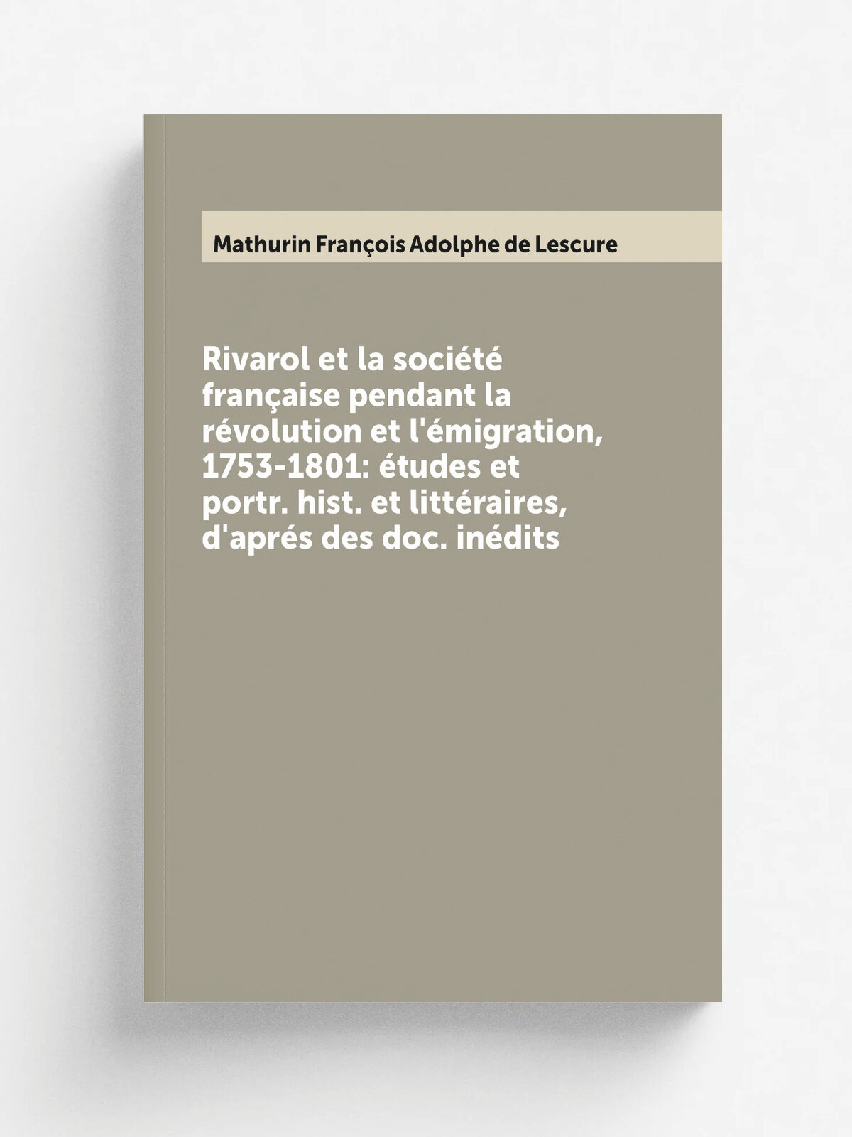 Rivarol et la soci.t. fran.aise pendant la r.volution et l'. migration, 1753-1801: . tudes et portr. hist. et litt.raires, d'apr. s des doc. in.dits