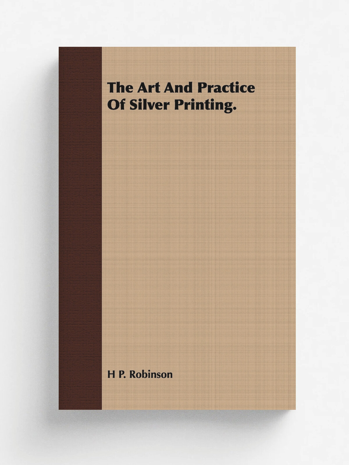 The Art And Practice Of Silver Printing.
