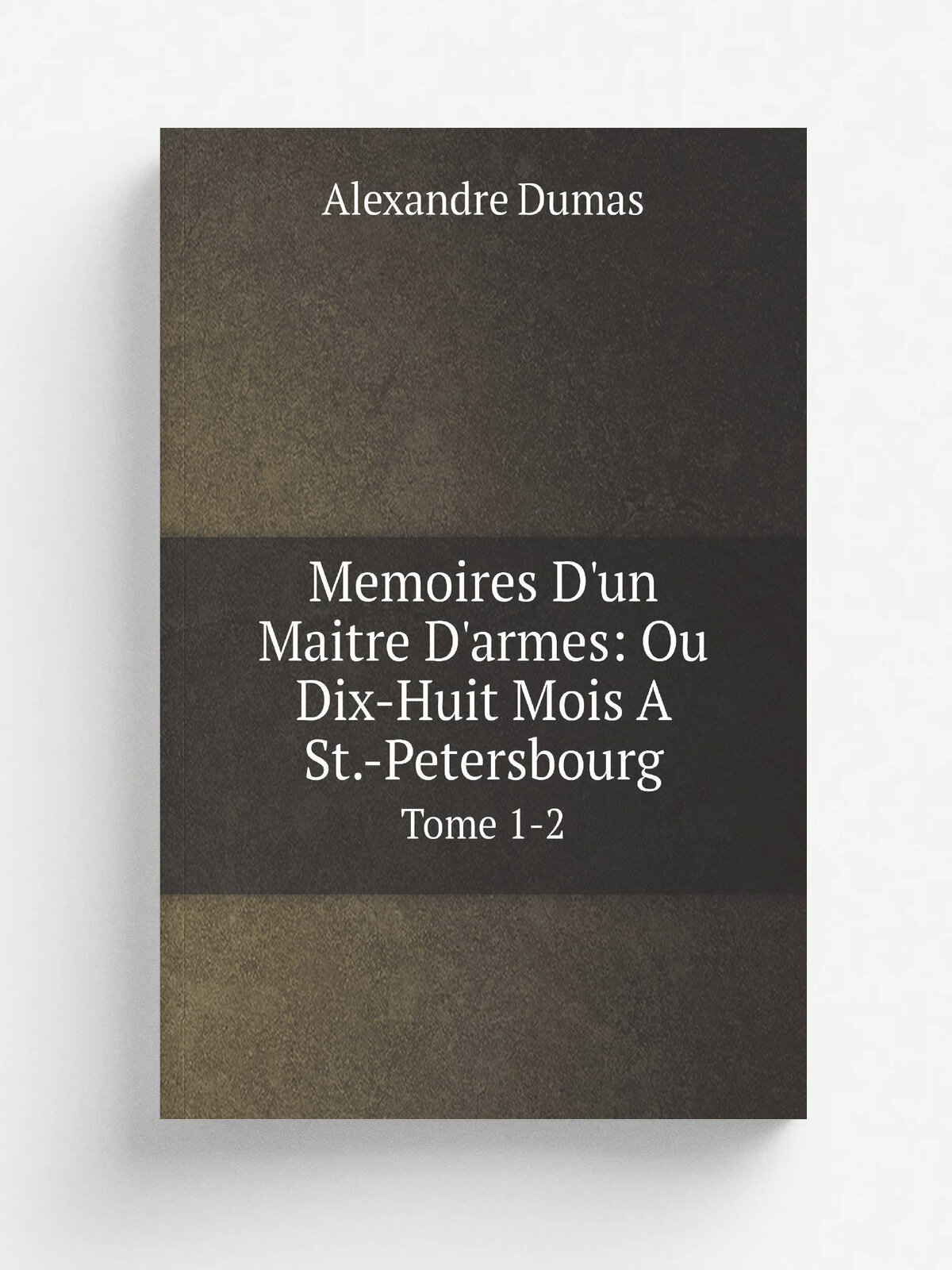 Memoires D'un Maitre D'armes: Ou Dix-Huit Mois A St.-Petersbourg. Tome 1-2