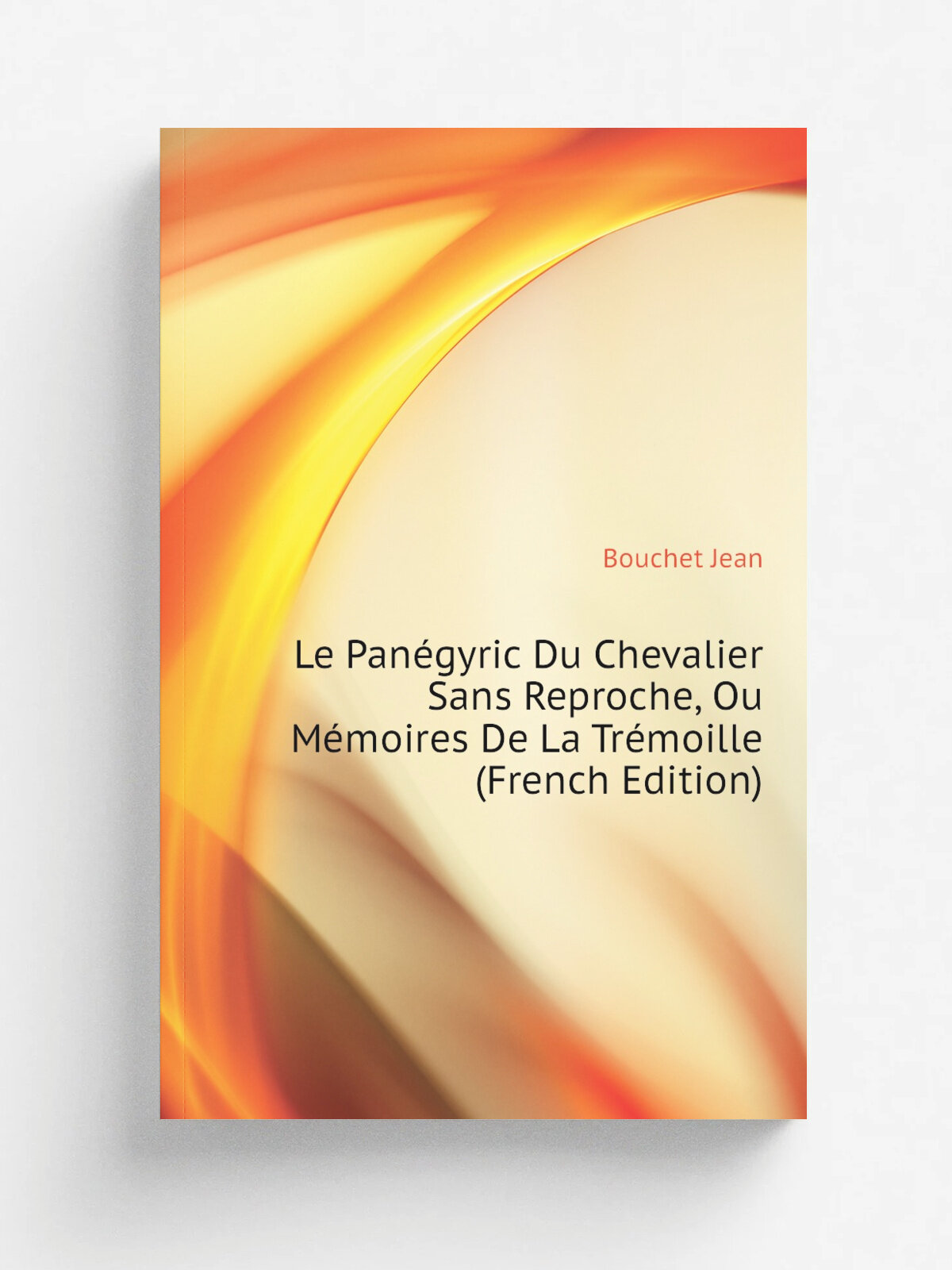 Le Pan.gyric Du Chevalier Sans Reproche, Ou M.moires De La Tr.moille (French Edition) | Bouchet Jean | Репринт