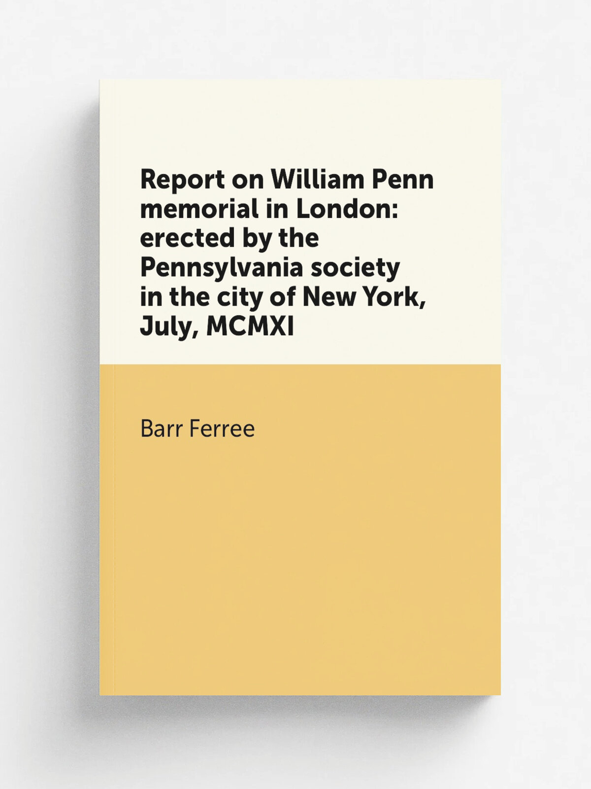 Report on William Penn memorial in London: erected by the Pennsylvania society in the city of New York, July, MCMXI