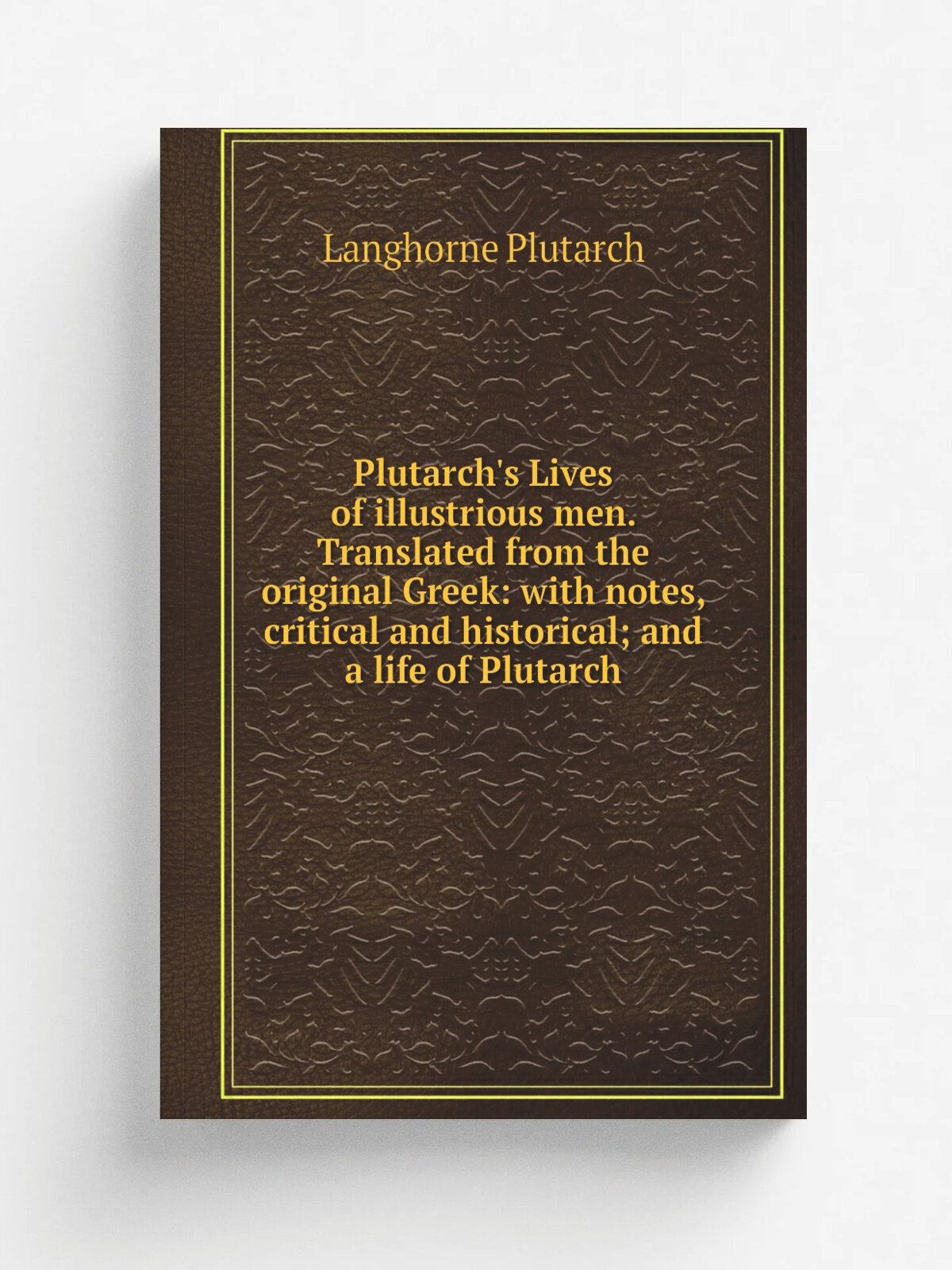 Plutarch's Lives of illustrious men. Translated from the original Greek: with notes, critical and historical; and a life of Plutarch | Langhorne Plut…