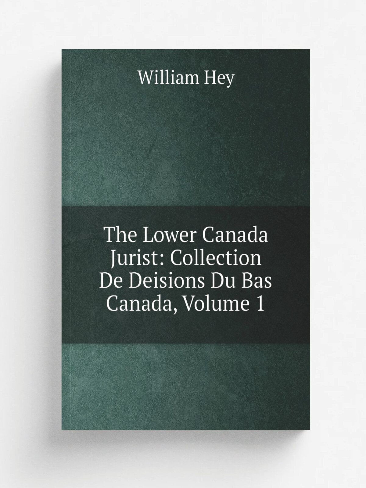 The Lower Canada Jurist: Collection De Deisions Du Bas Canada, Volume 1 | William Hey | Репринт