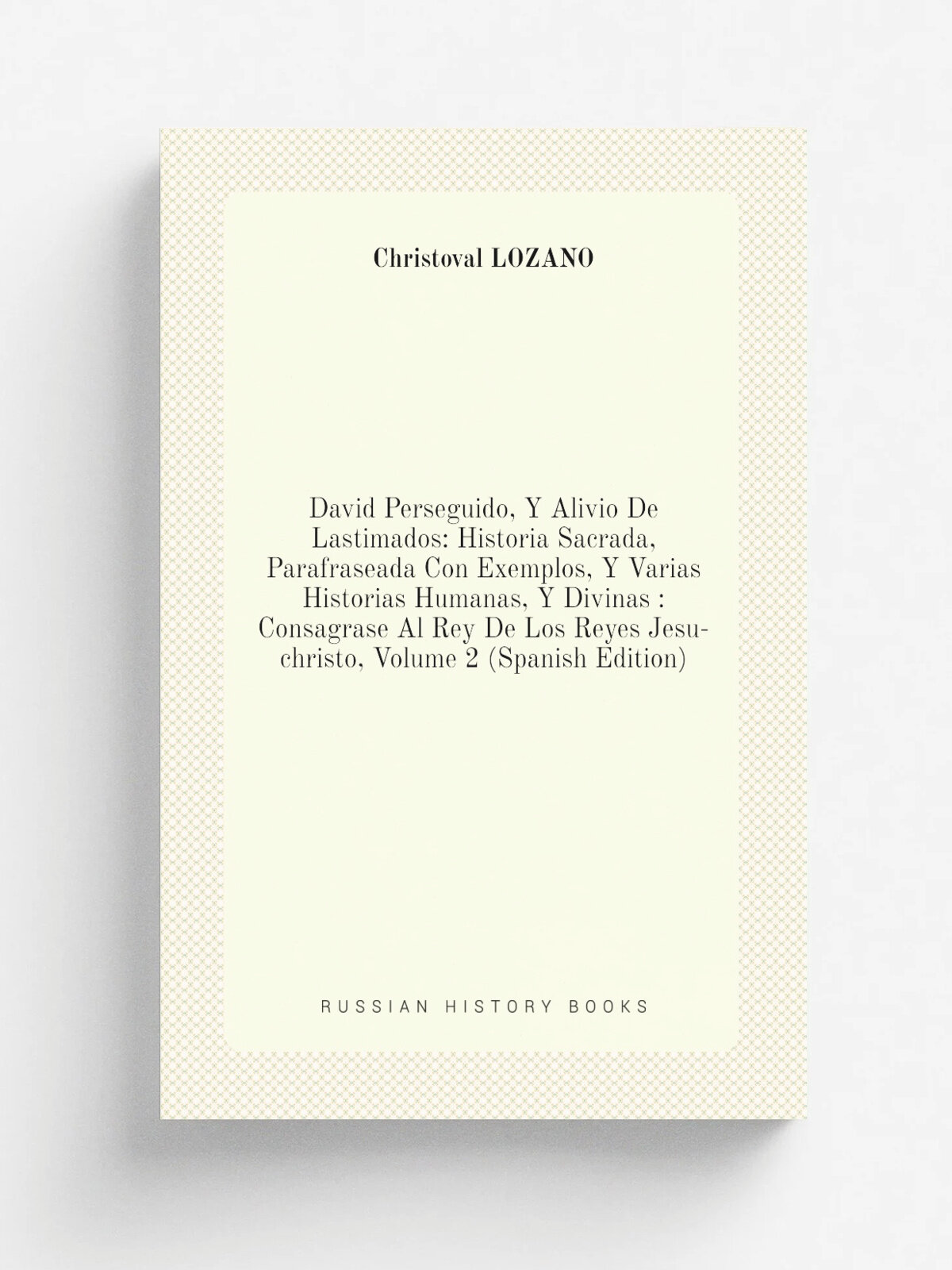 David Perseguido, Y Alivio De Lastimados: Historia Sacrada, Parafraseada Con Exemplos, Y Varias Historias Humanas, Y Divinas : Consagrase Al Rey De L…