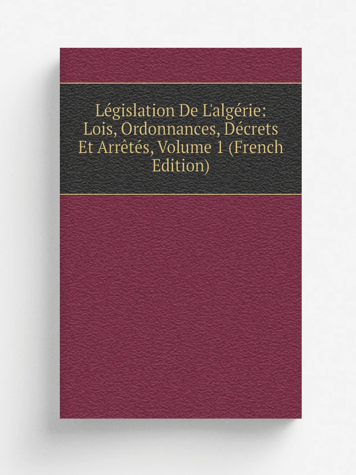 L.gislation De L'alg. rie: Lois, Ordonnances, D.crets Et Arr.t.s, Volume 1 (French Edition) | Репринт